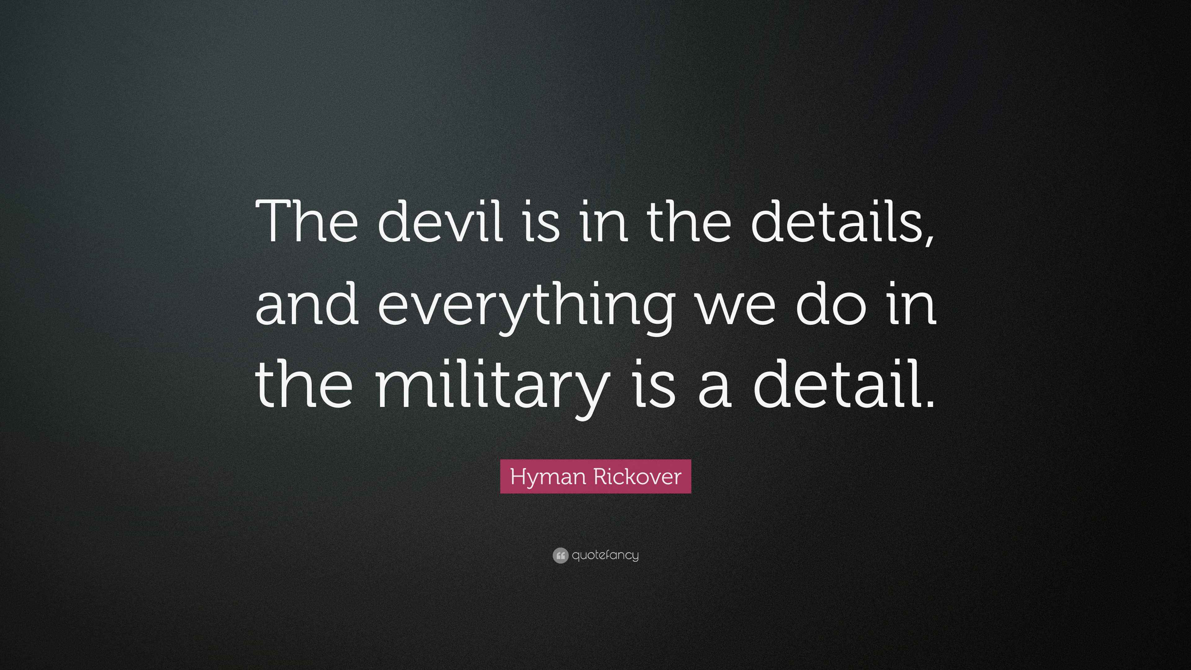 Hyman Rickover Quote: “The devil is in the details, and everything we ...