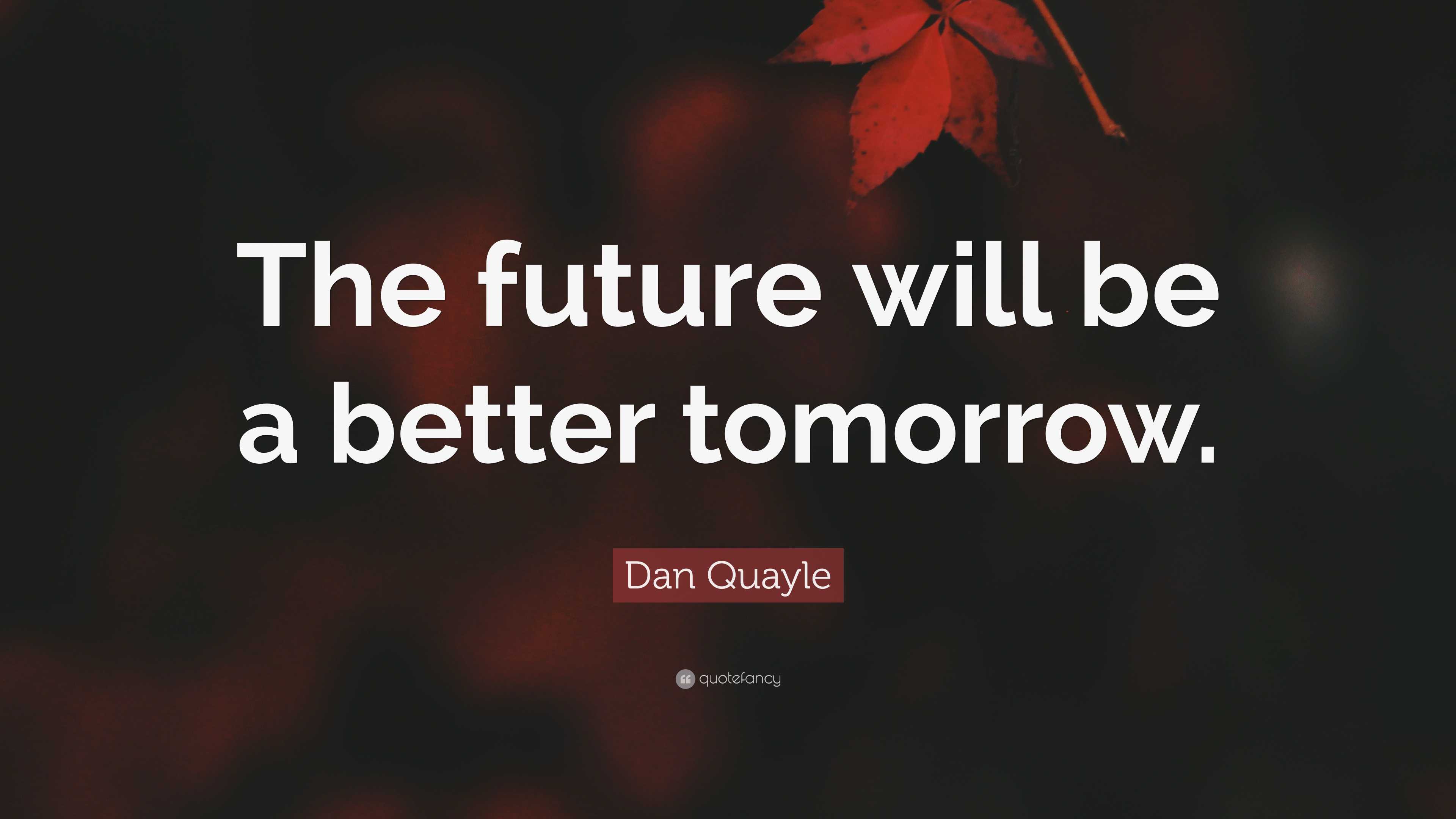 Dan Quayle Quote: “The future will be a better tomorrow.”