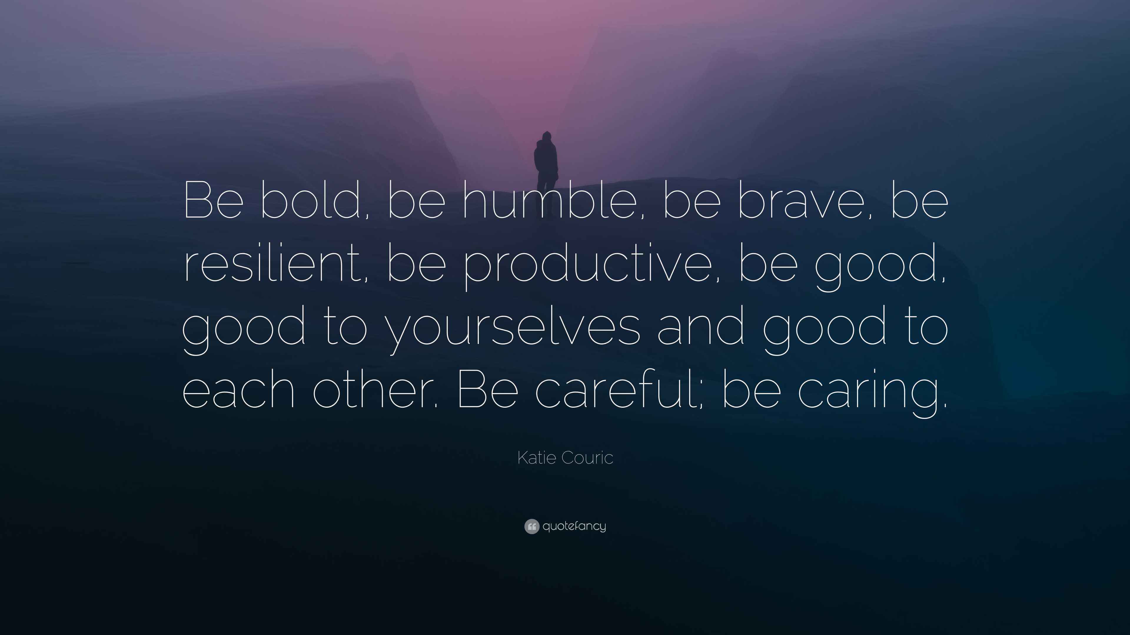 Katie Couric Quote: “Be bold, be humble, be brave, be resilient, be ...