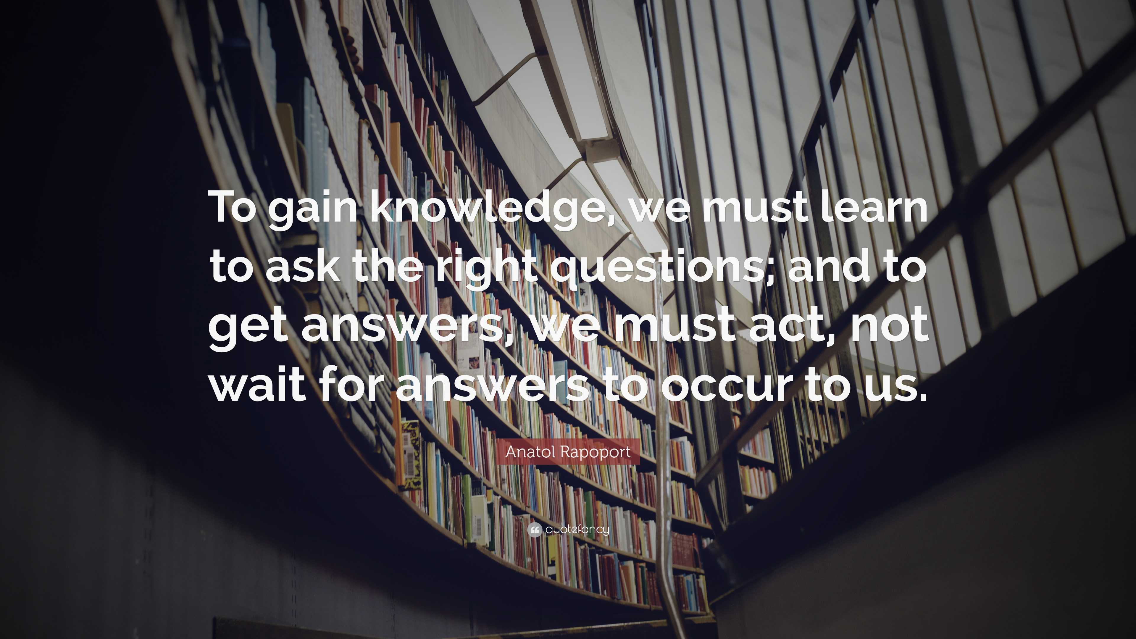 Anatol Rapoport Quote: “To gain knowledge, we must learn to ask the ...