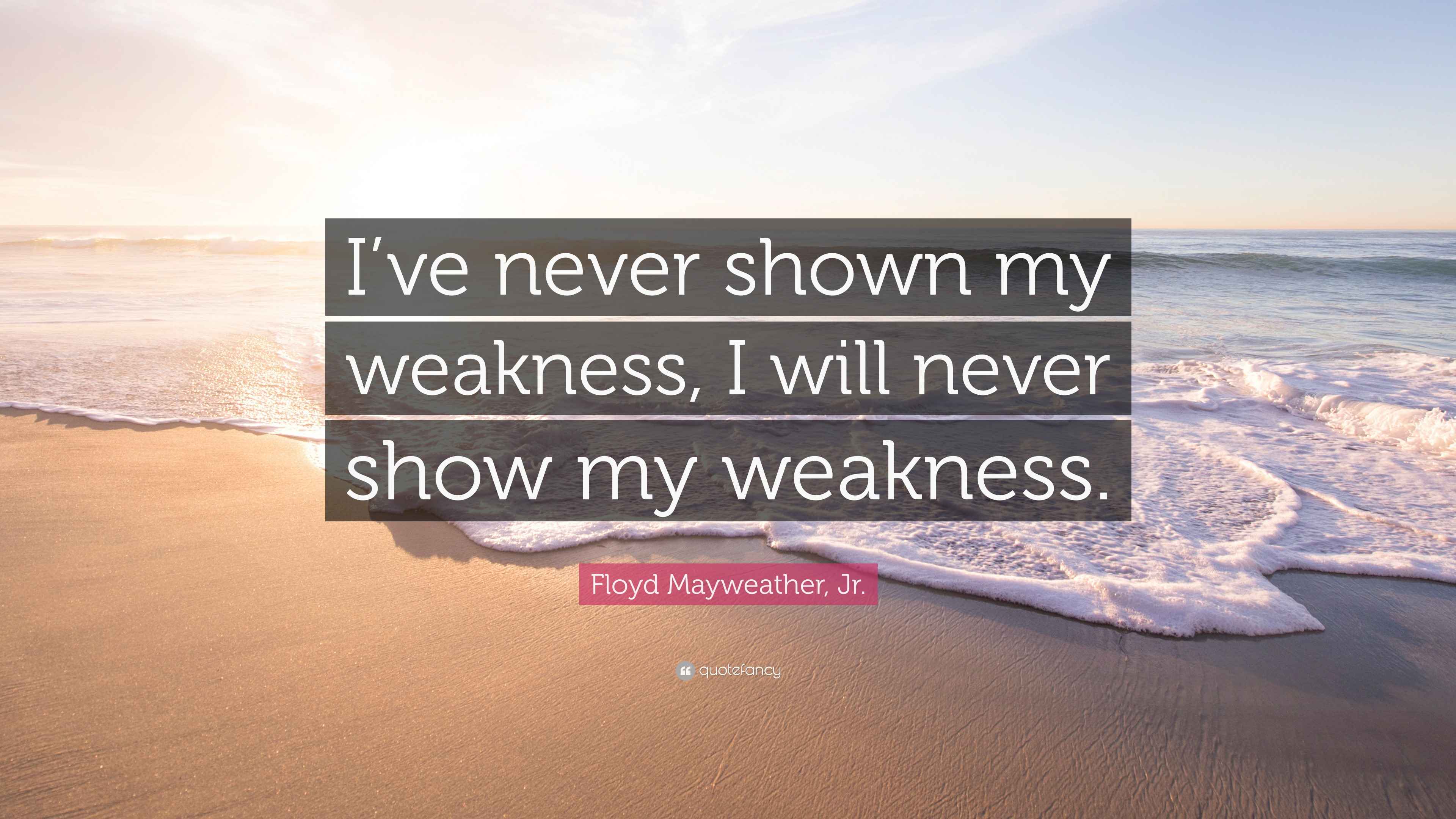 Floyd Mayweather, Jr. Quote: “I’ve never shown my weakness, I will never show my weakness.”
