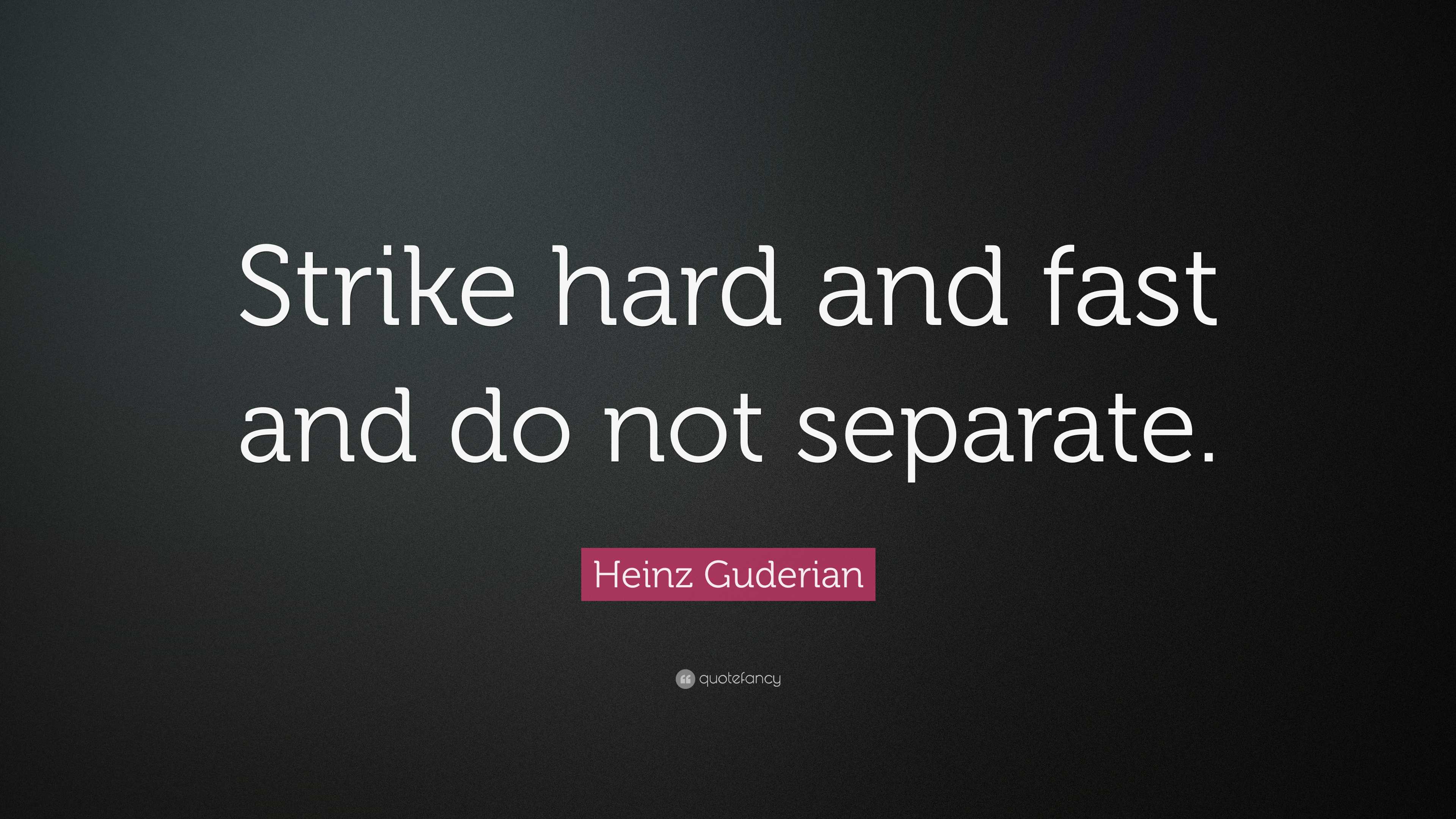 Heinz Guderian Quote: “Strike hard and fast and do not separate.”