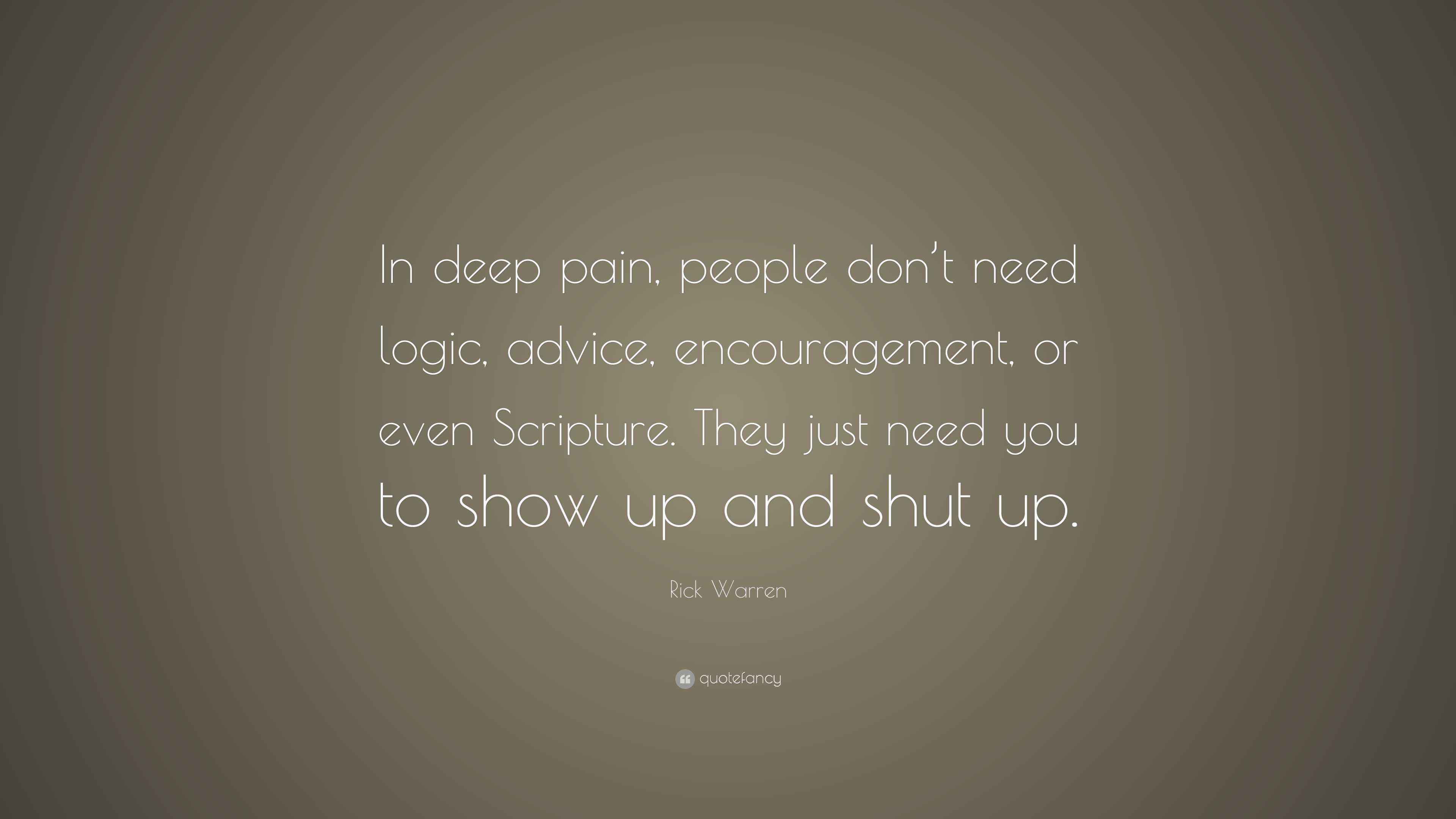 Rick Warren Quote: “In deep pain, people don’t need logic, advice ...