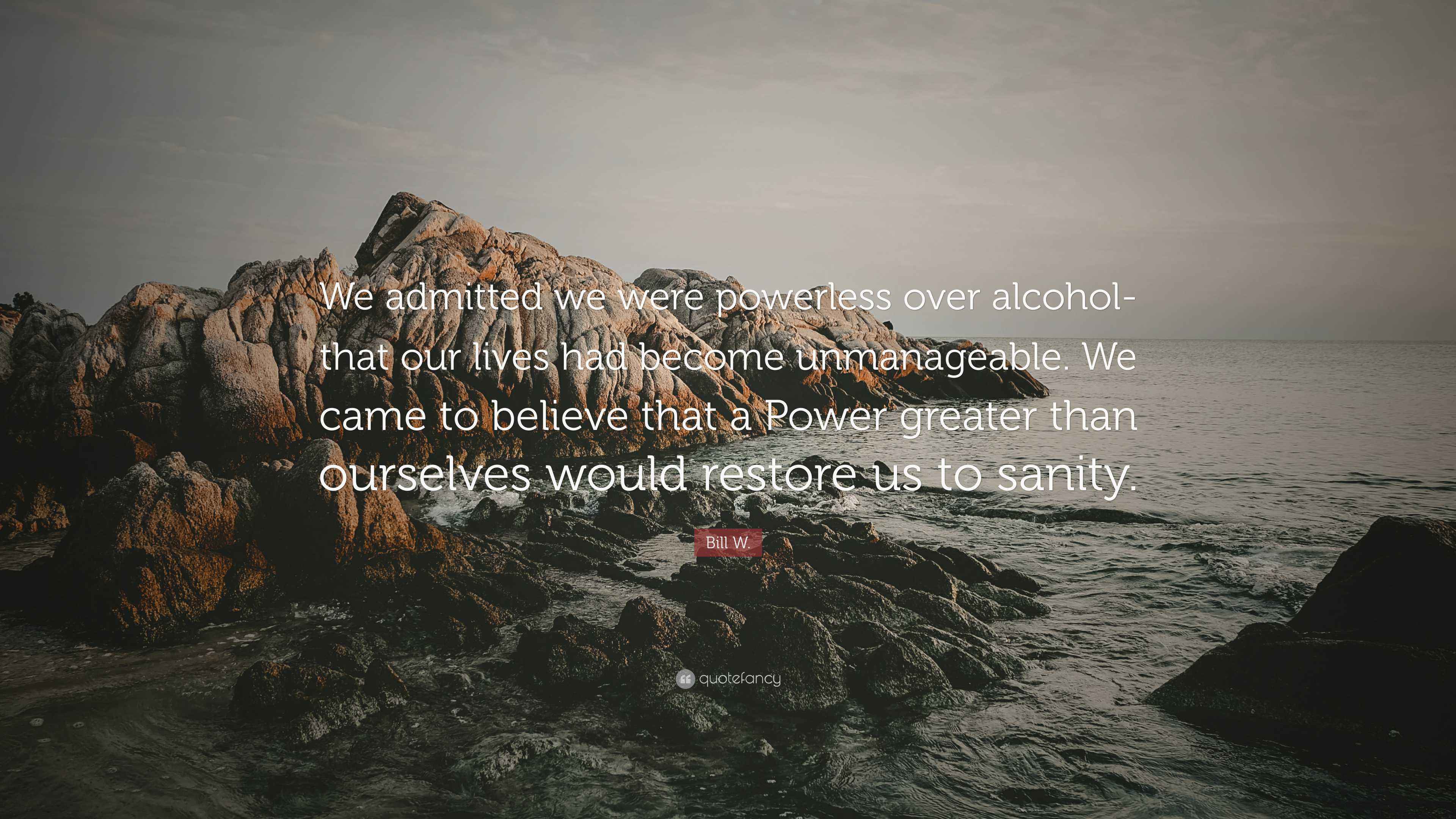 Bill W. Quote: “We admitted we were powerless over alcohol-that our ...