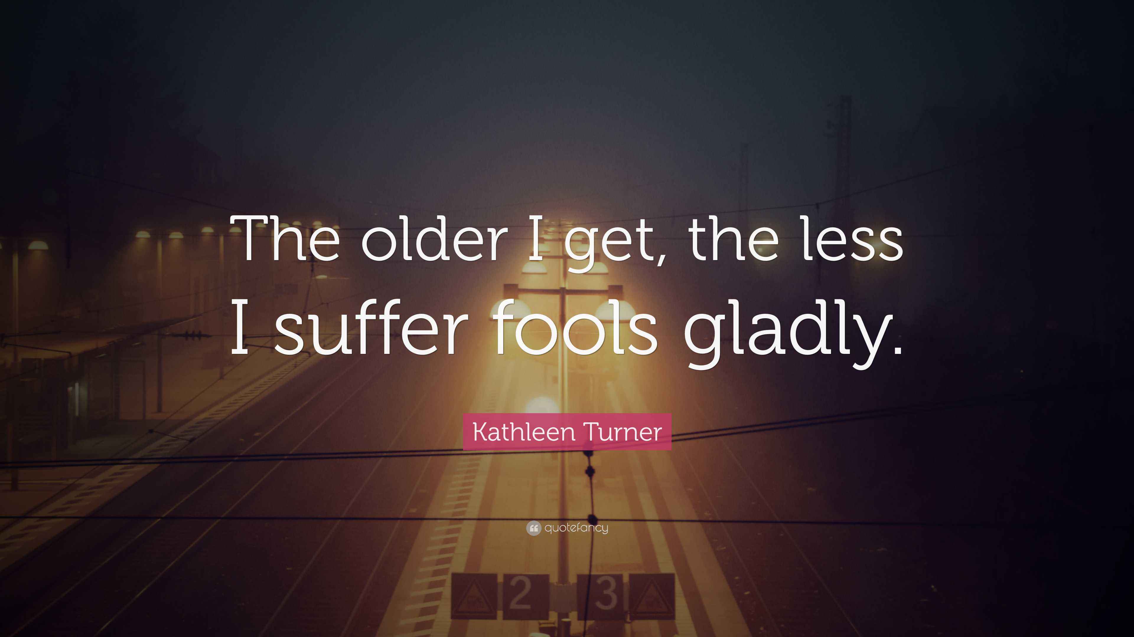 Kathleen Turner Quote: “The older I get, the less I suffer fools gladly.”