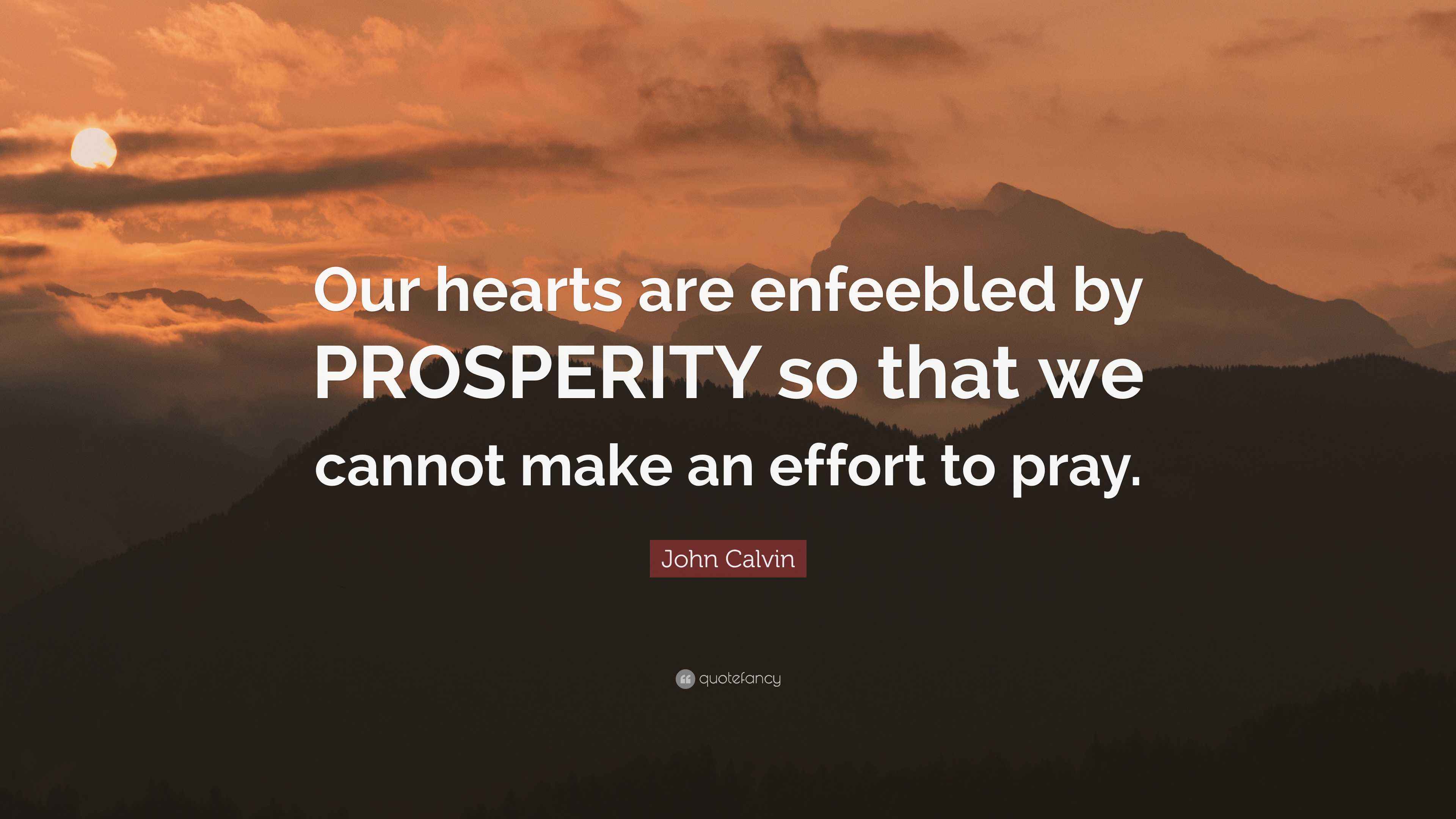 John Calvin Quote: “Our hearts are enfeebled by PROSPERITY so that we ...