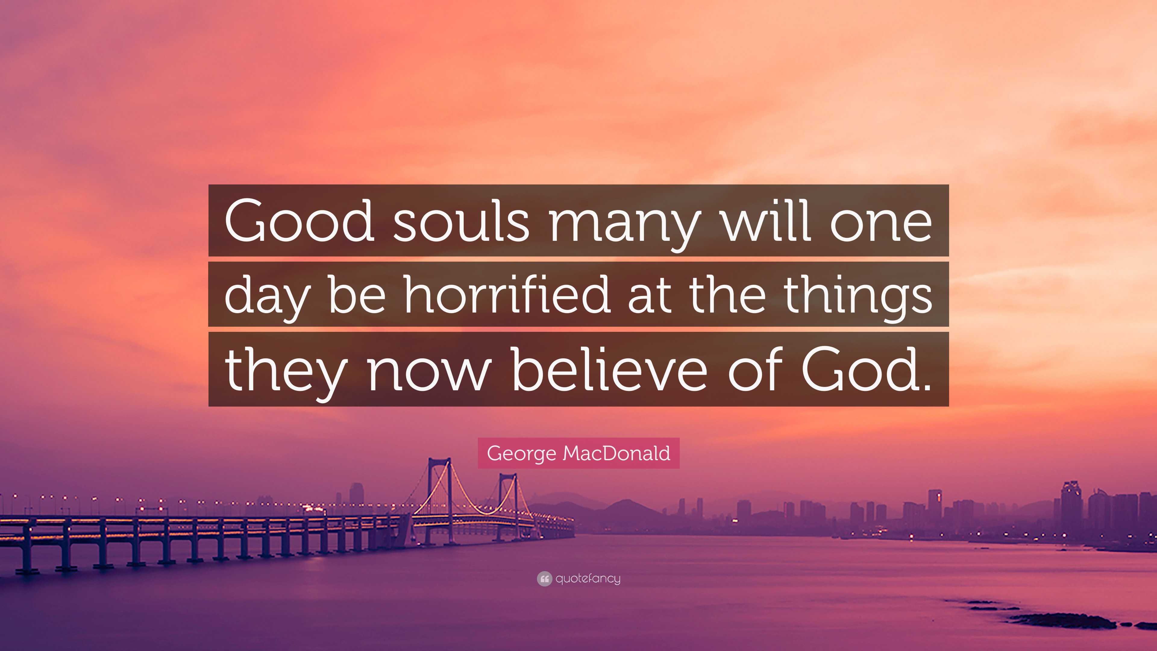 George MacDonald Quote: “Good souls many will one day be horrified at ...