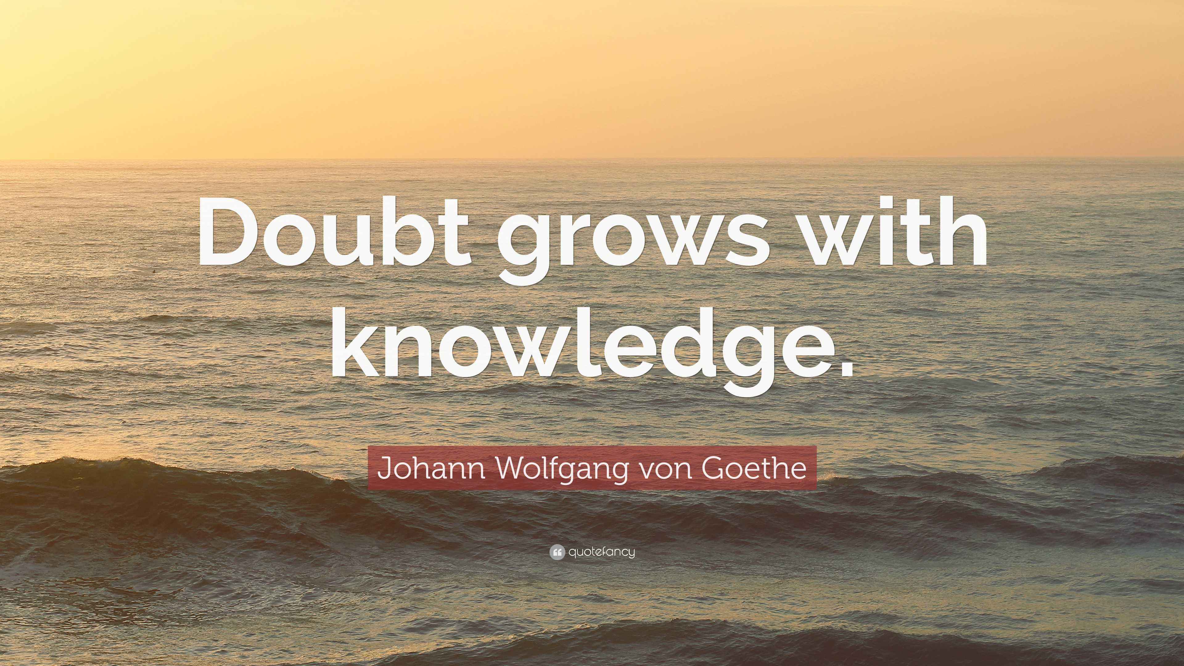 Johann Wolfgang von Goethe Quote: “Doubt grows with knowledge.”