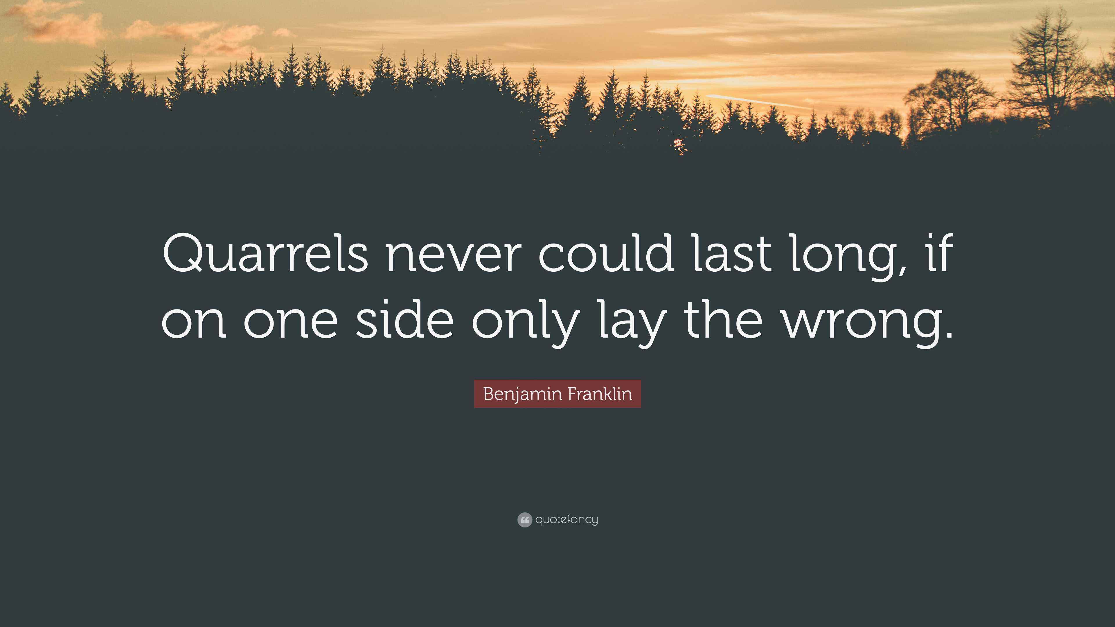 Benjamin Franklin Quote: “Quarrels never could last long, if on one ...