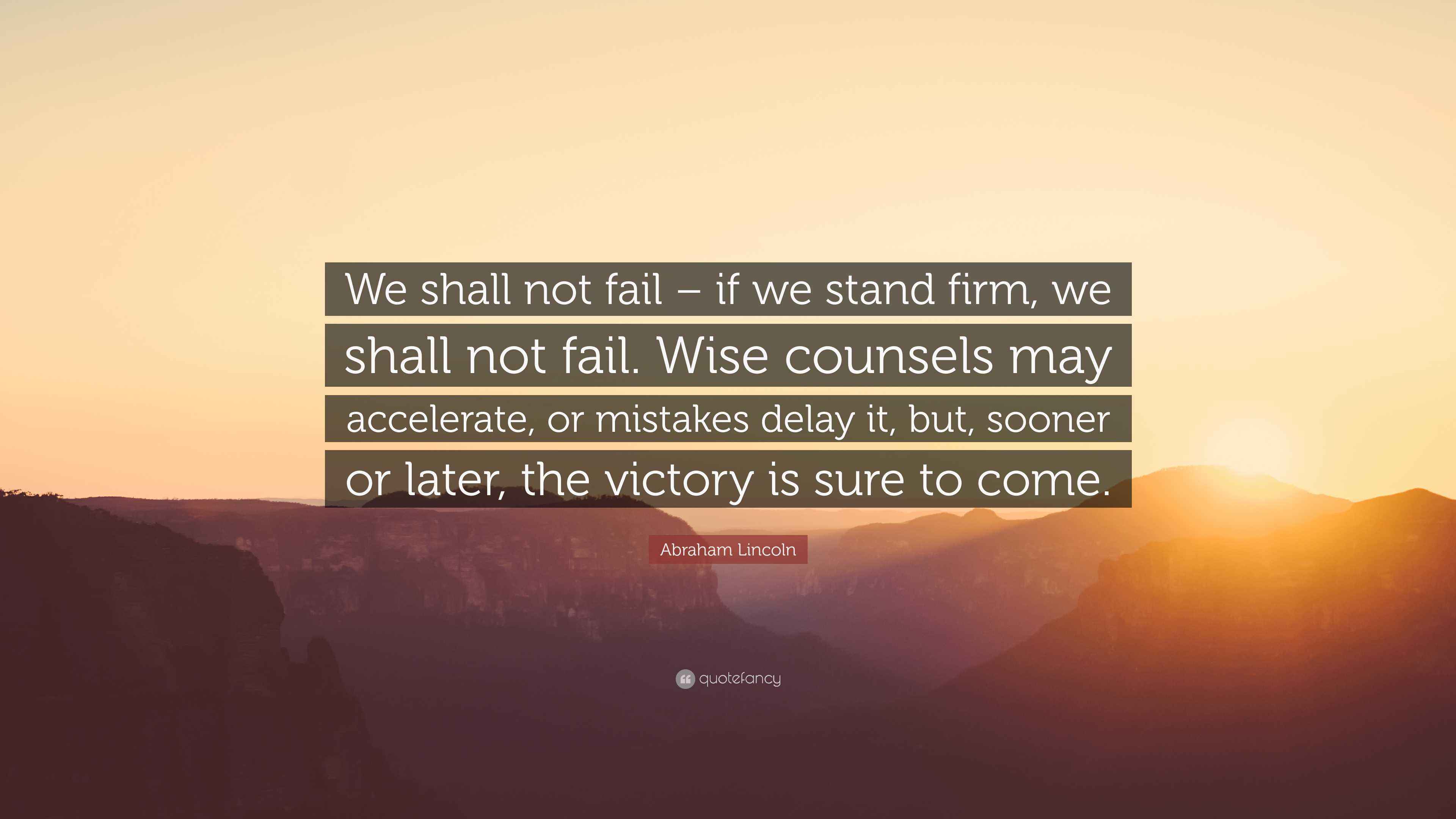 Abraham Lincoln Quote: “We shall not fail – if we stand firm, we shall ...
