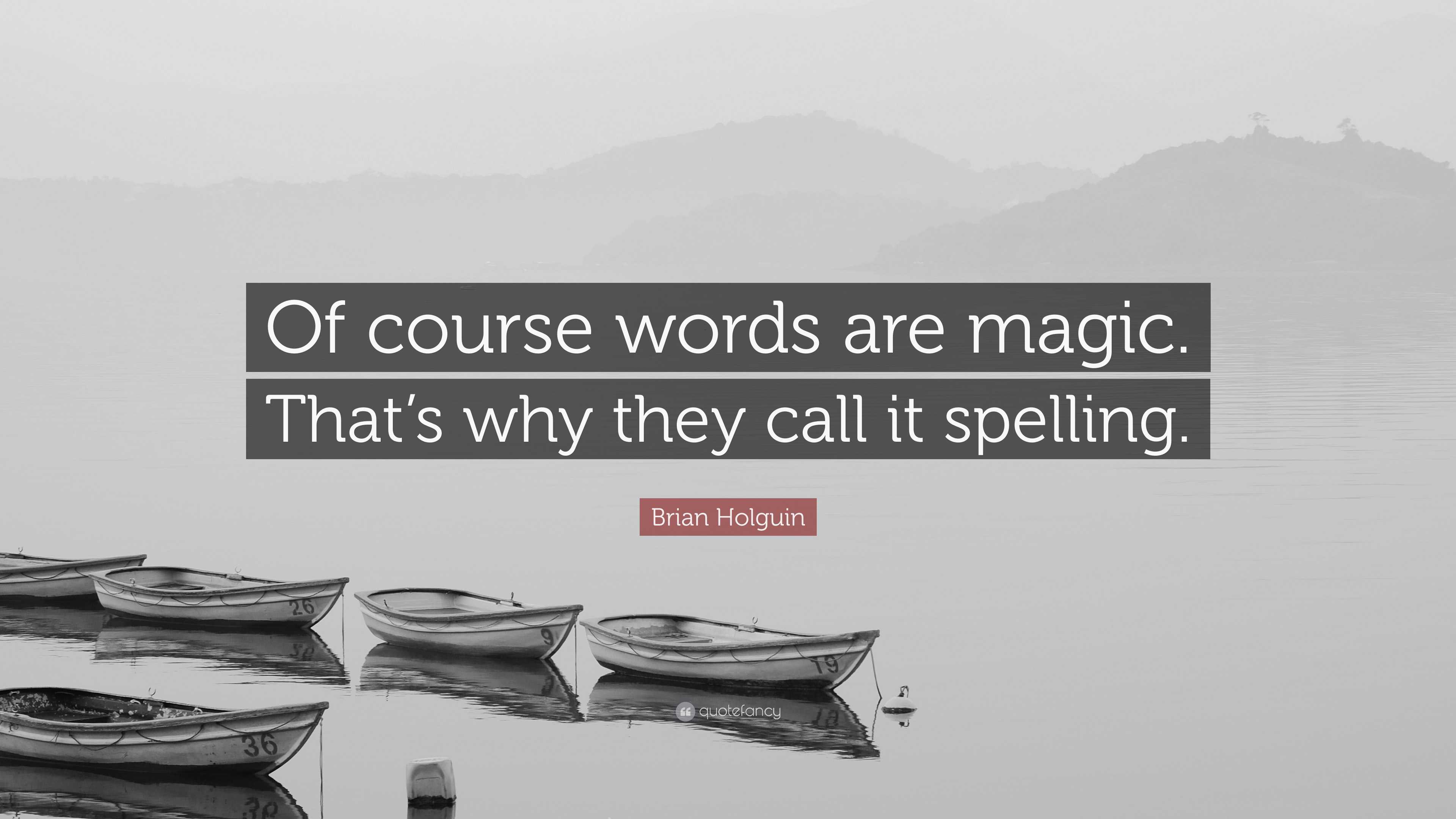 Brian Holguin Quote: “Of course words are magic. That’s why they call ...