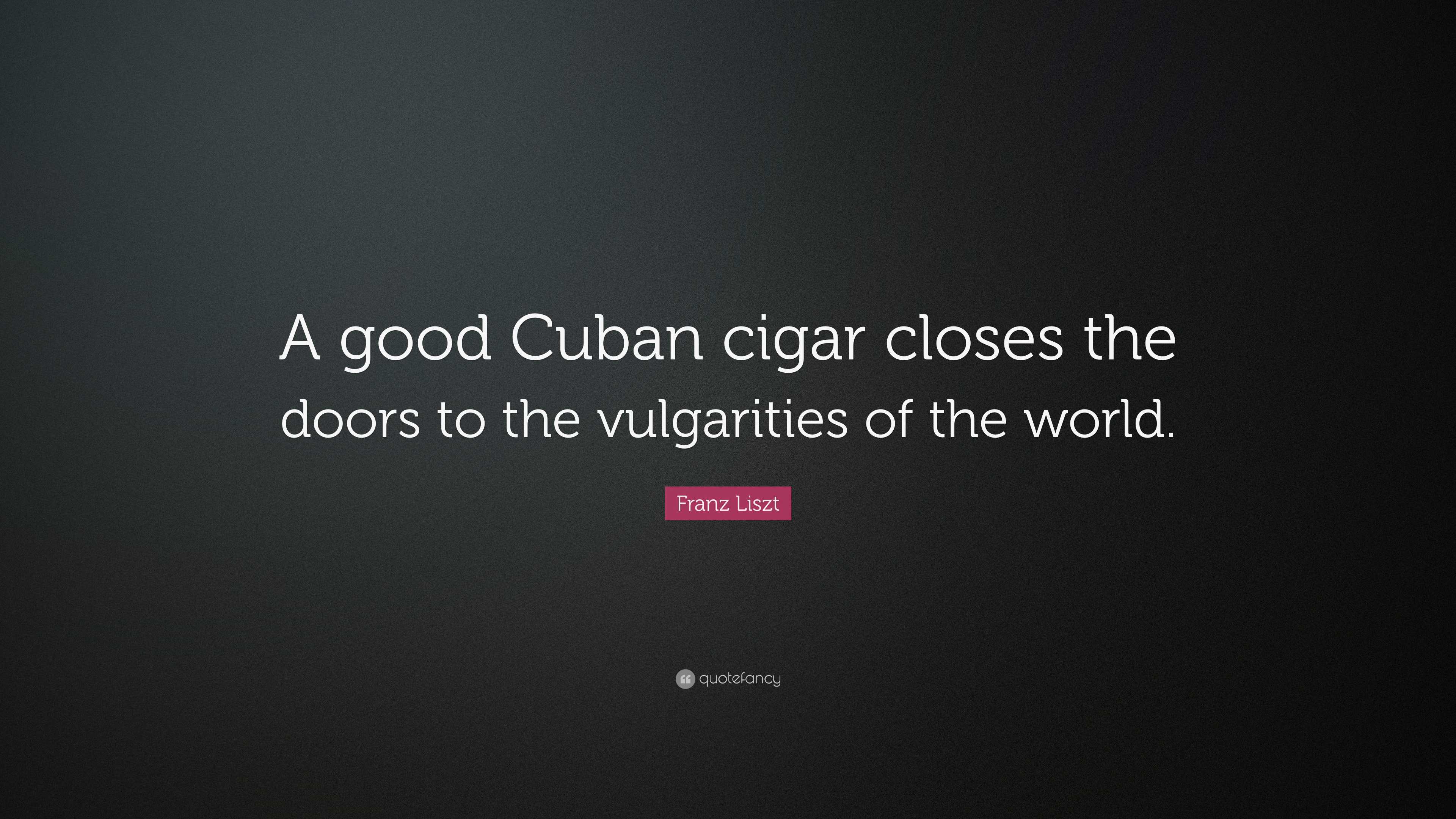 Franz Liszt Quote: “A good Cuban cigar closes the doors to the ...