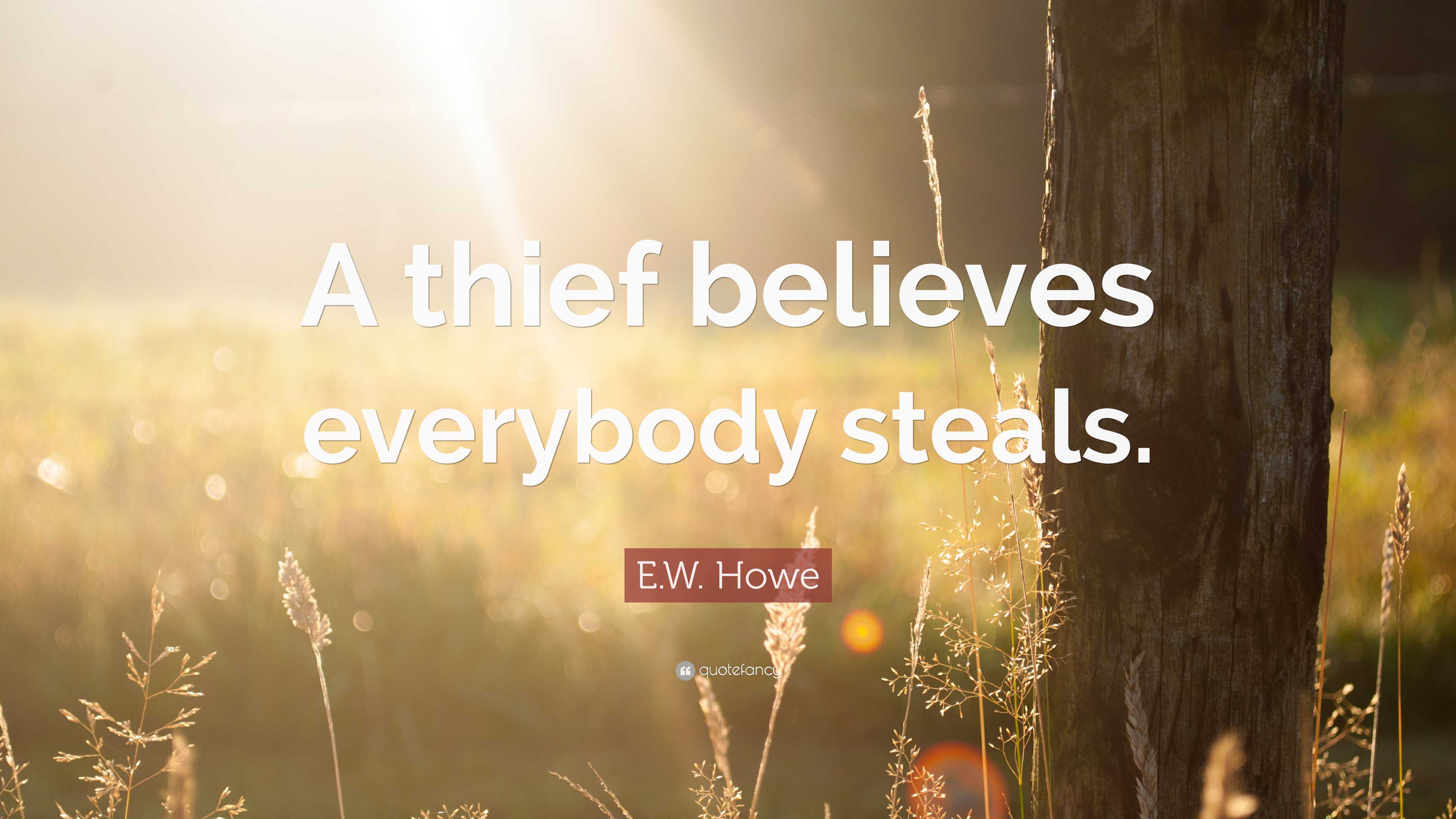 E.W. Howe Quote: “A thief believes everybody steals.”