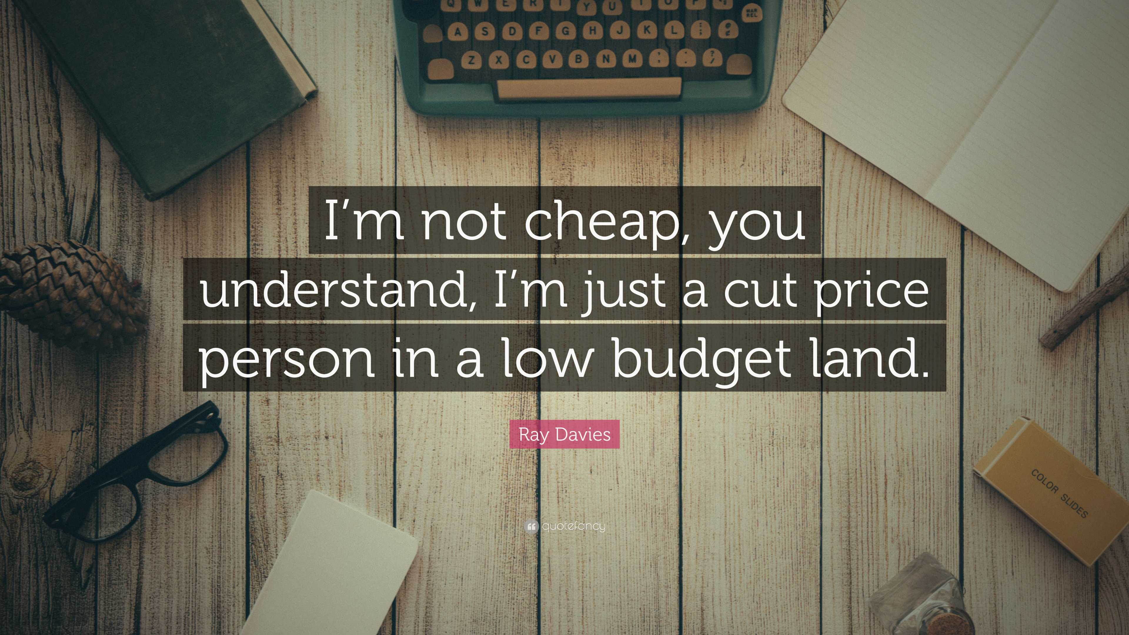 Ray Davies Quote: “I’m not cheap, you understand, I’m just a cut price ...