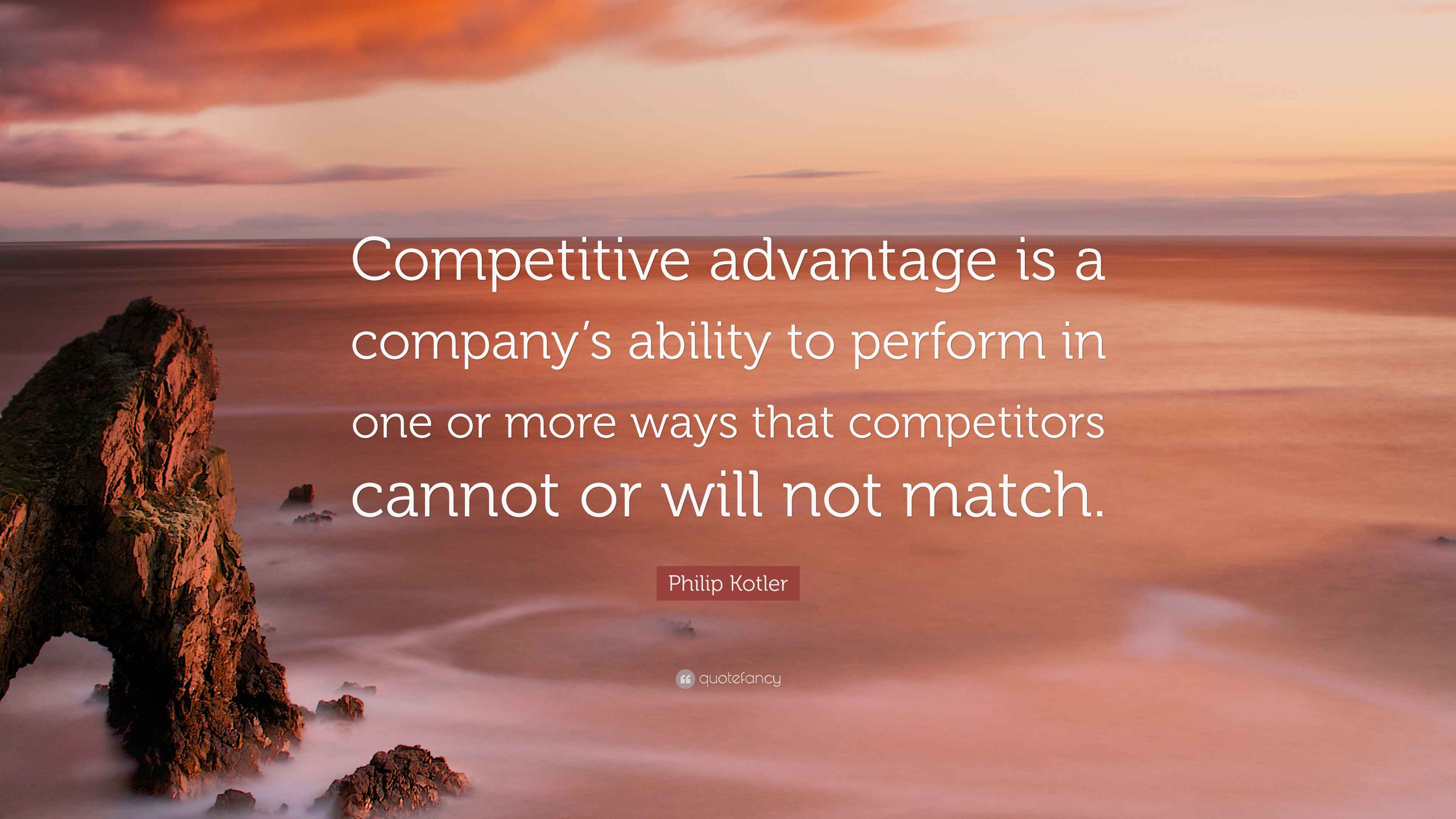 Philip Kotler Quote: “Competitive advantage is a company’s ability to ...
