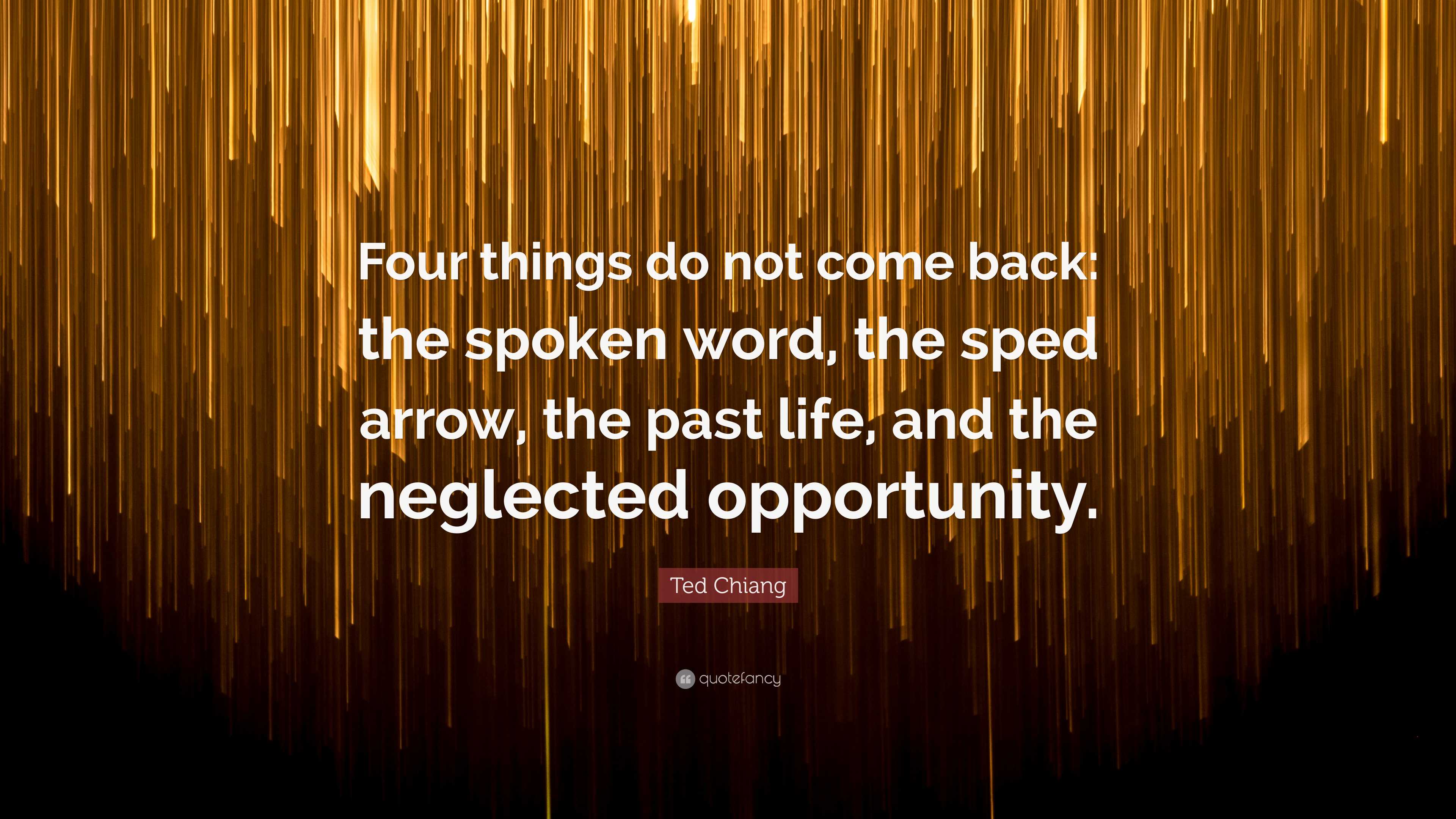 Ted Chiang Quote: “Four things do not come back: the spoken word, the ...
