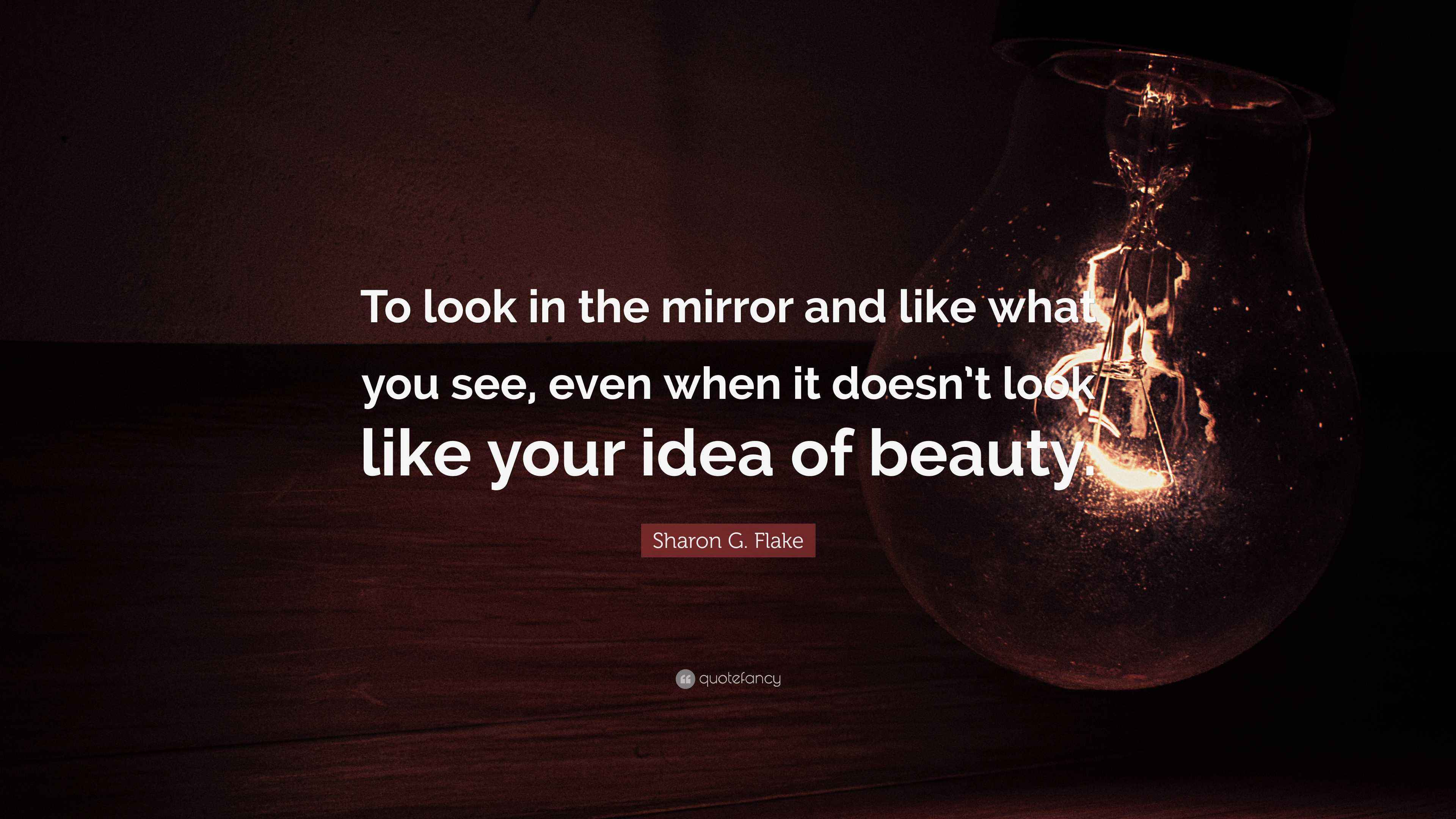 Sharon G. Flake Quote: “To look in the mirror and like what you see ...