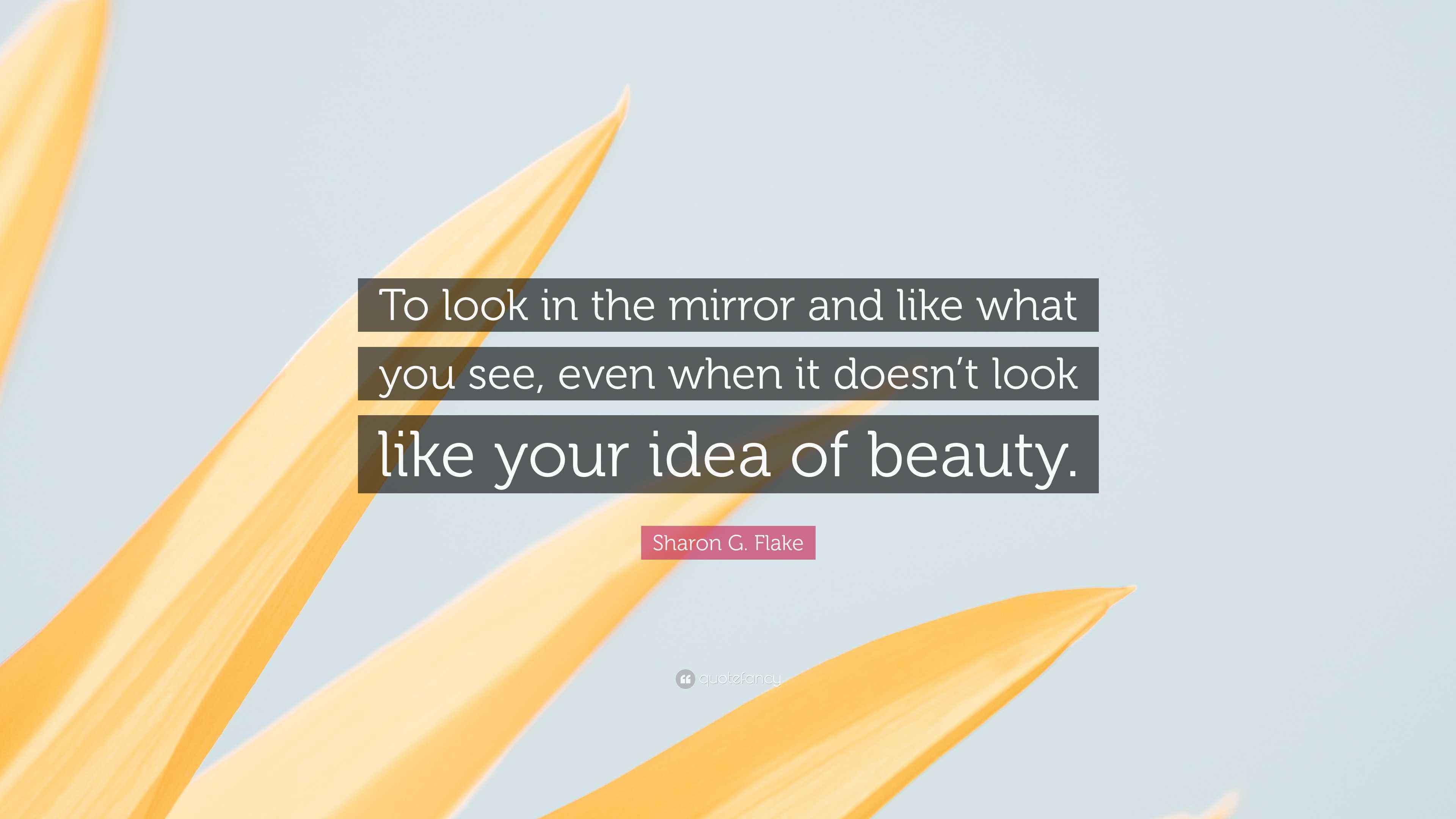 Sharon G. Flake Quote: “To look in the mirror and like what you see ...