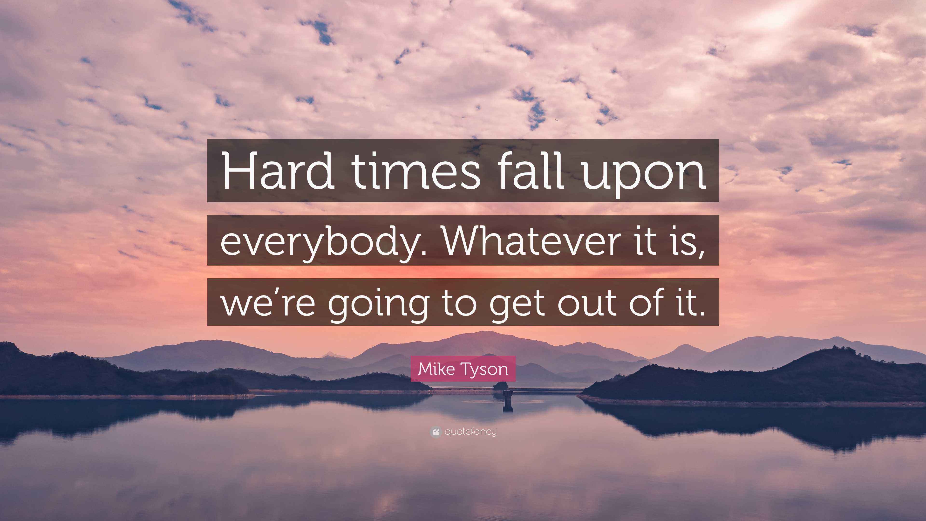 Mike Tyson Quote: “Hard times fall upon everybody. Whatever it is, we ...