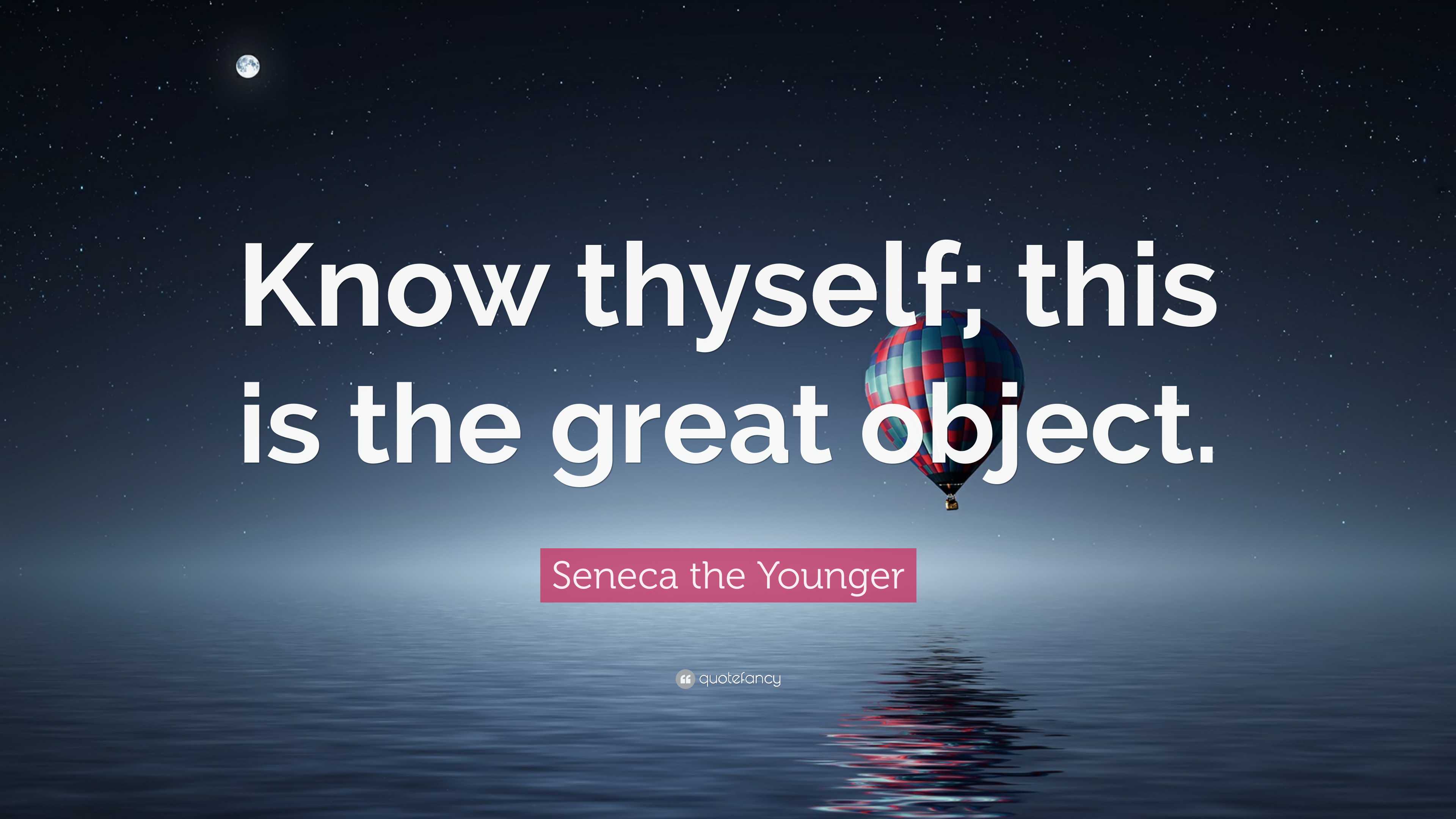 Seneca the Younger Quote: “Know thyself; this is the great object.”