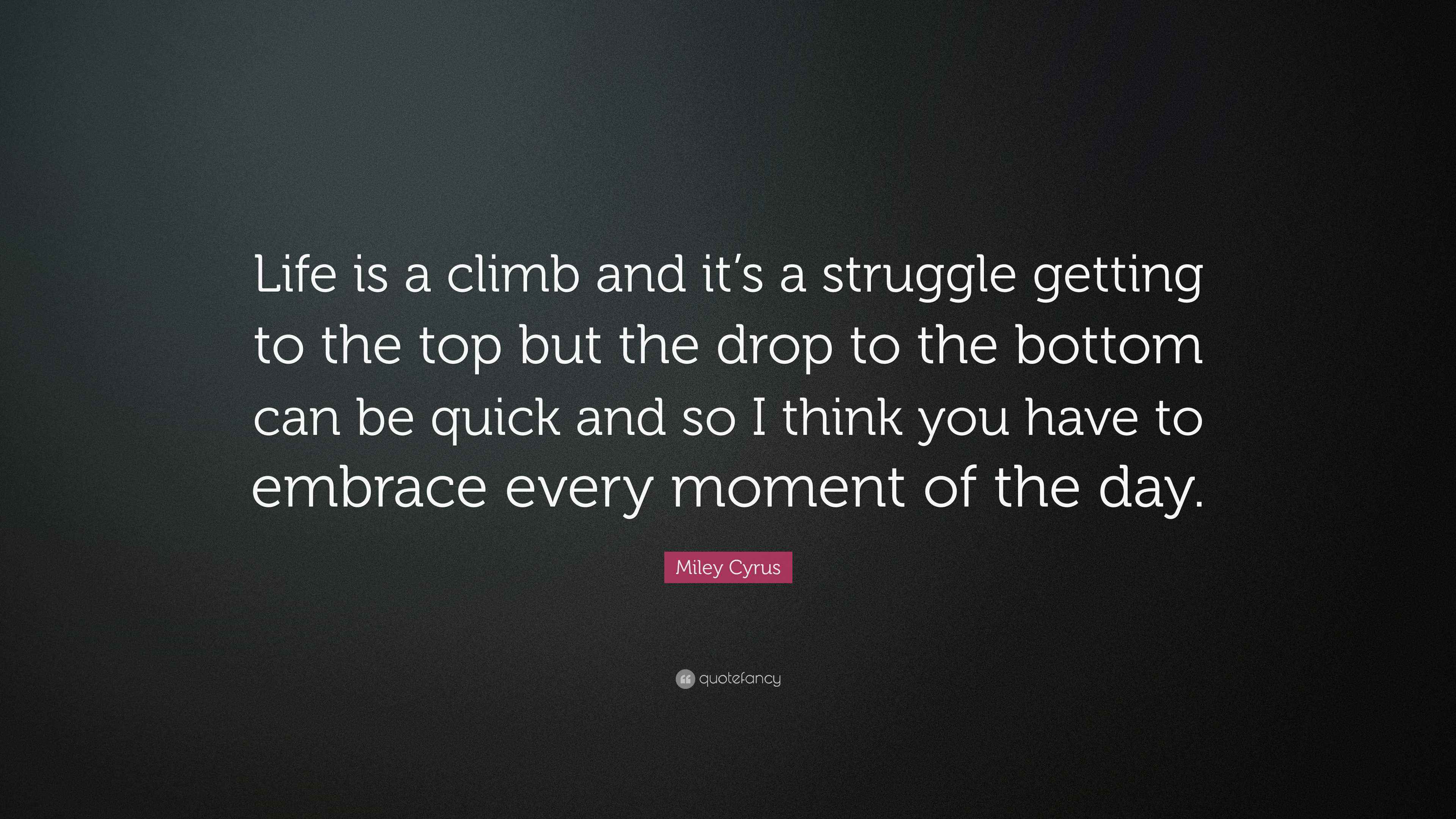Miley Cyrus Quote: “Life is a climb and it’s a struggle getting to the ...