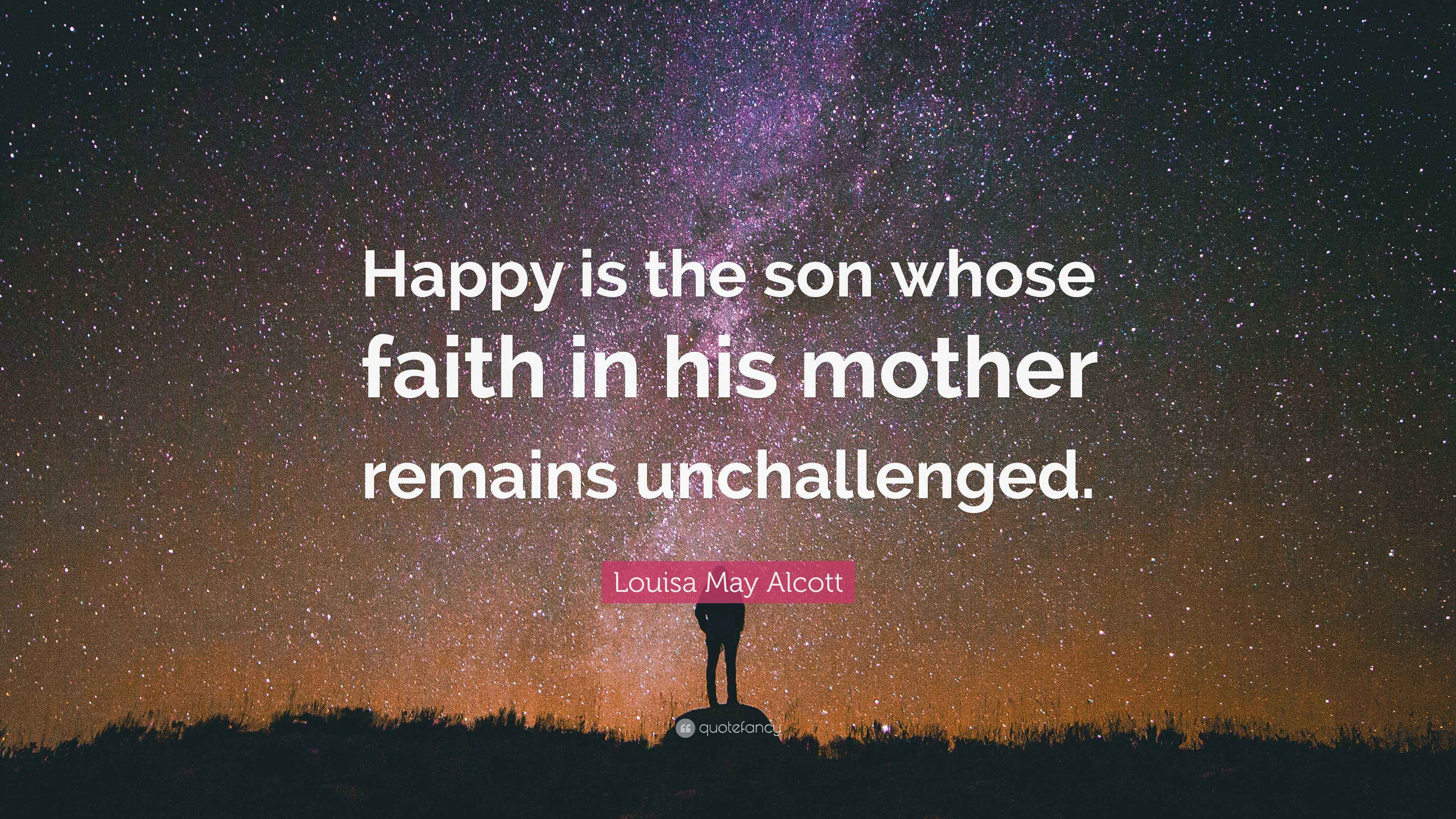 Louisa May Alcott Quote: “Happy is the son whose faith in his mother ...
