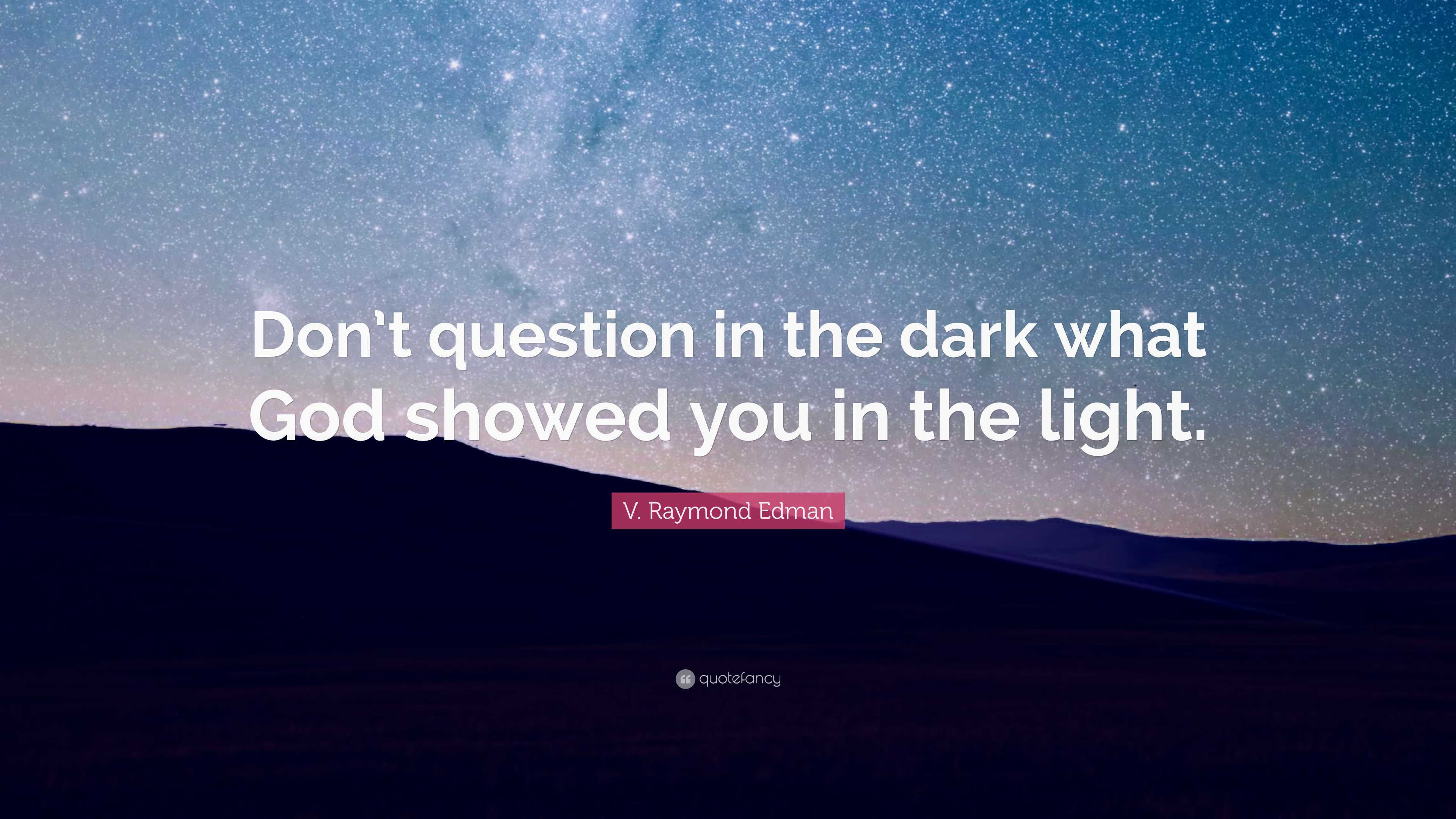 V. Raymond Edman Quote: “Don’t question in the dark what God showed you ...