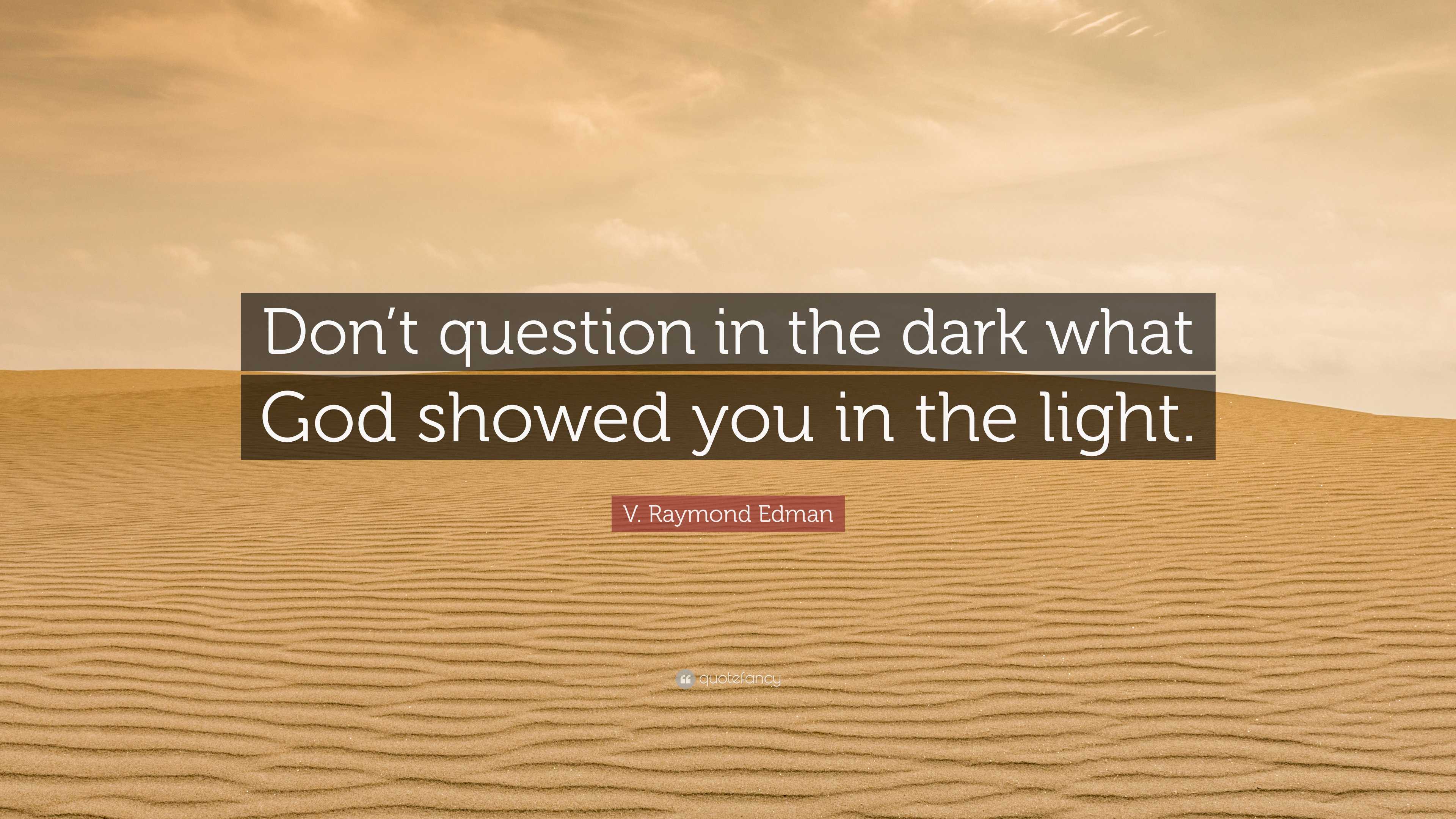 V. Raymond Edman Quote: “Don’t question in the dark what God showed you ...