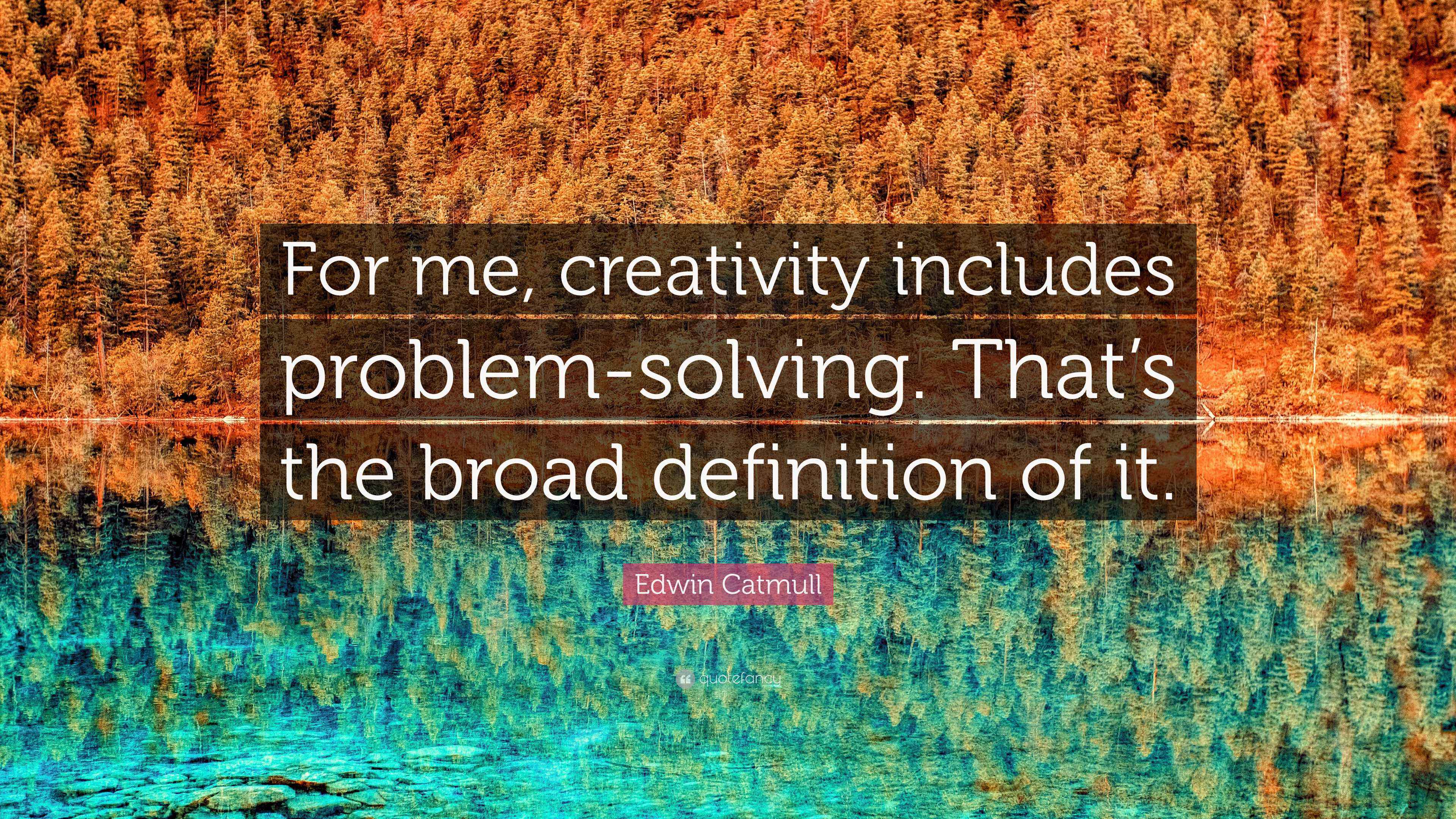 Edwin Catmull Quote: “For me, creativity includes problem-solving. That ...