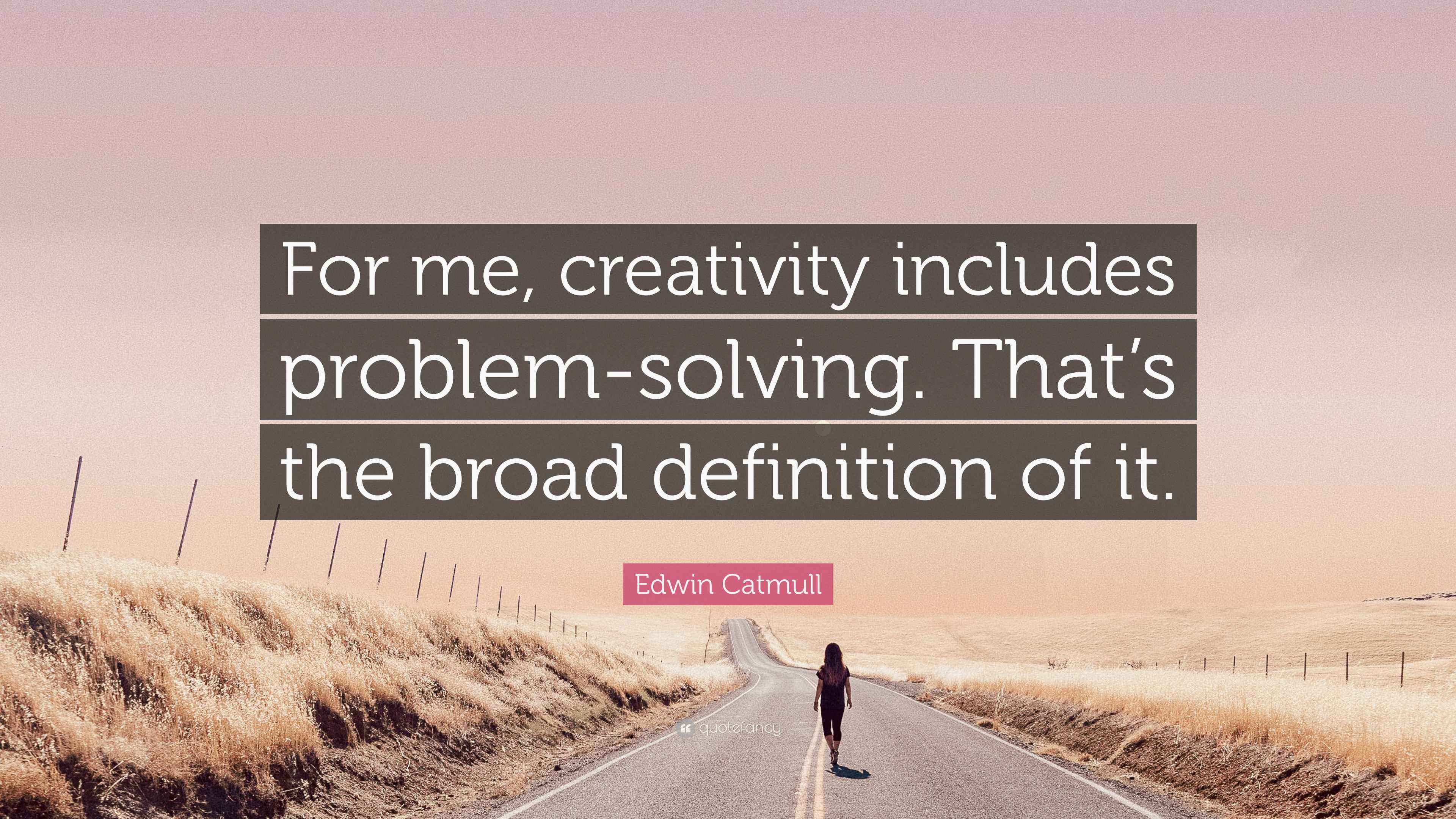 Edwin Catmull Quote: “For me, creativity includes problem-solving. That ...