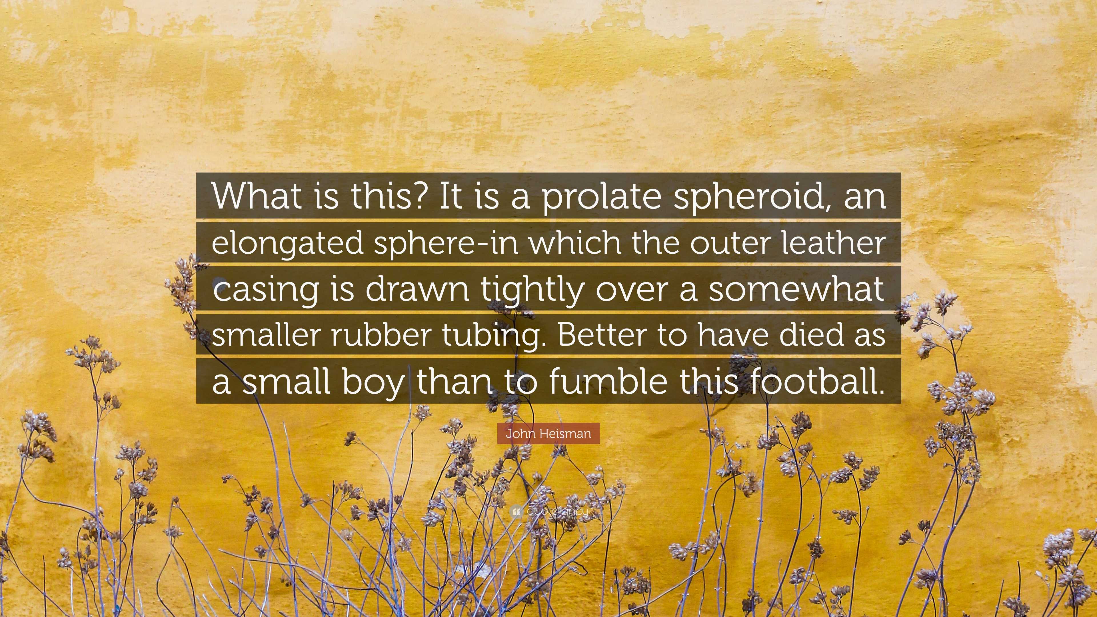 John Heisman Quote: “What is this? It is a prolate spheroid, an ...
