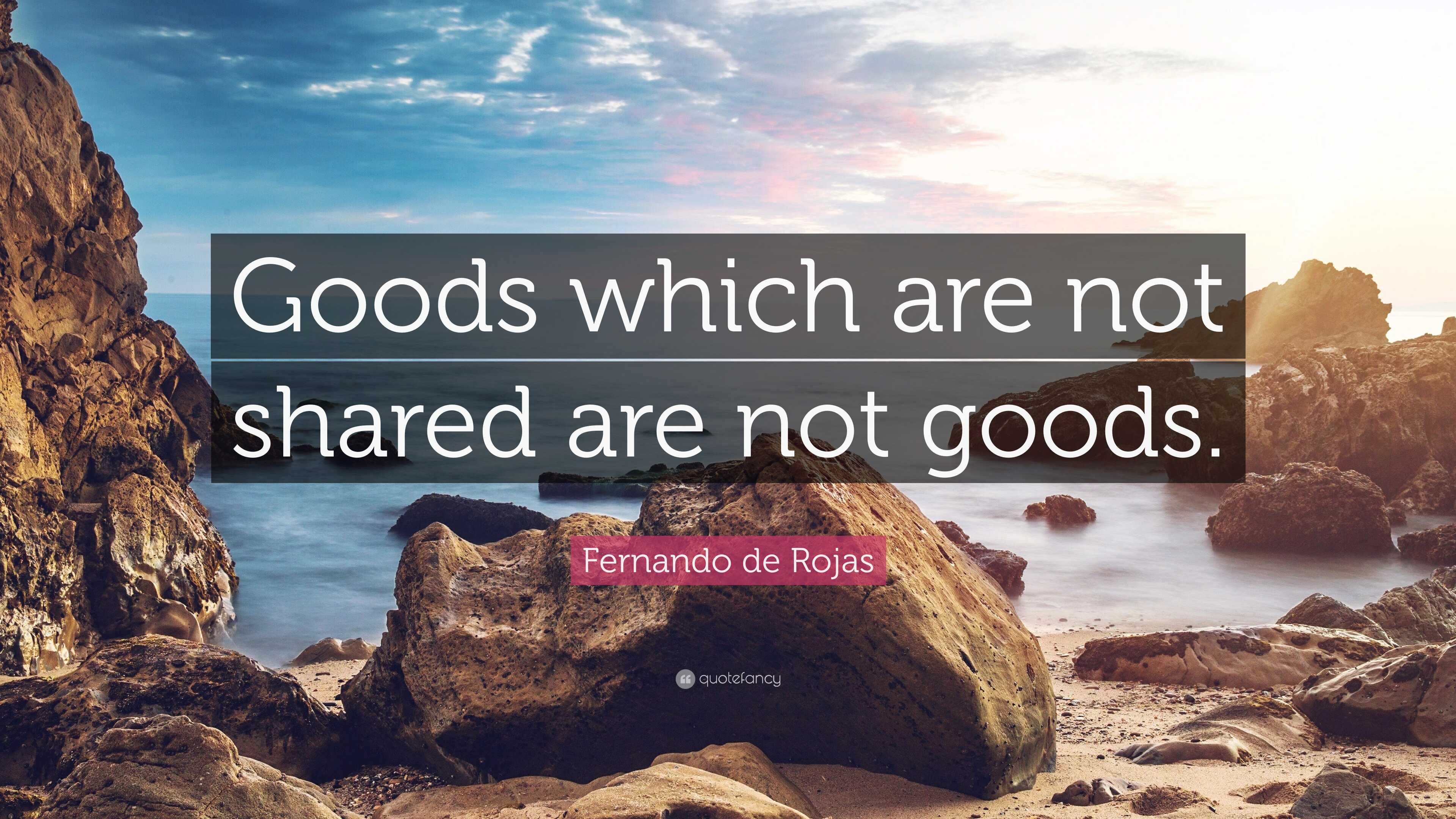 Fernando de Rojas Quote: “Goods which are not shared are not goods.”