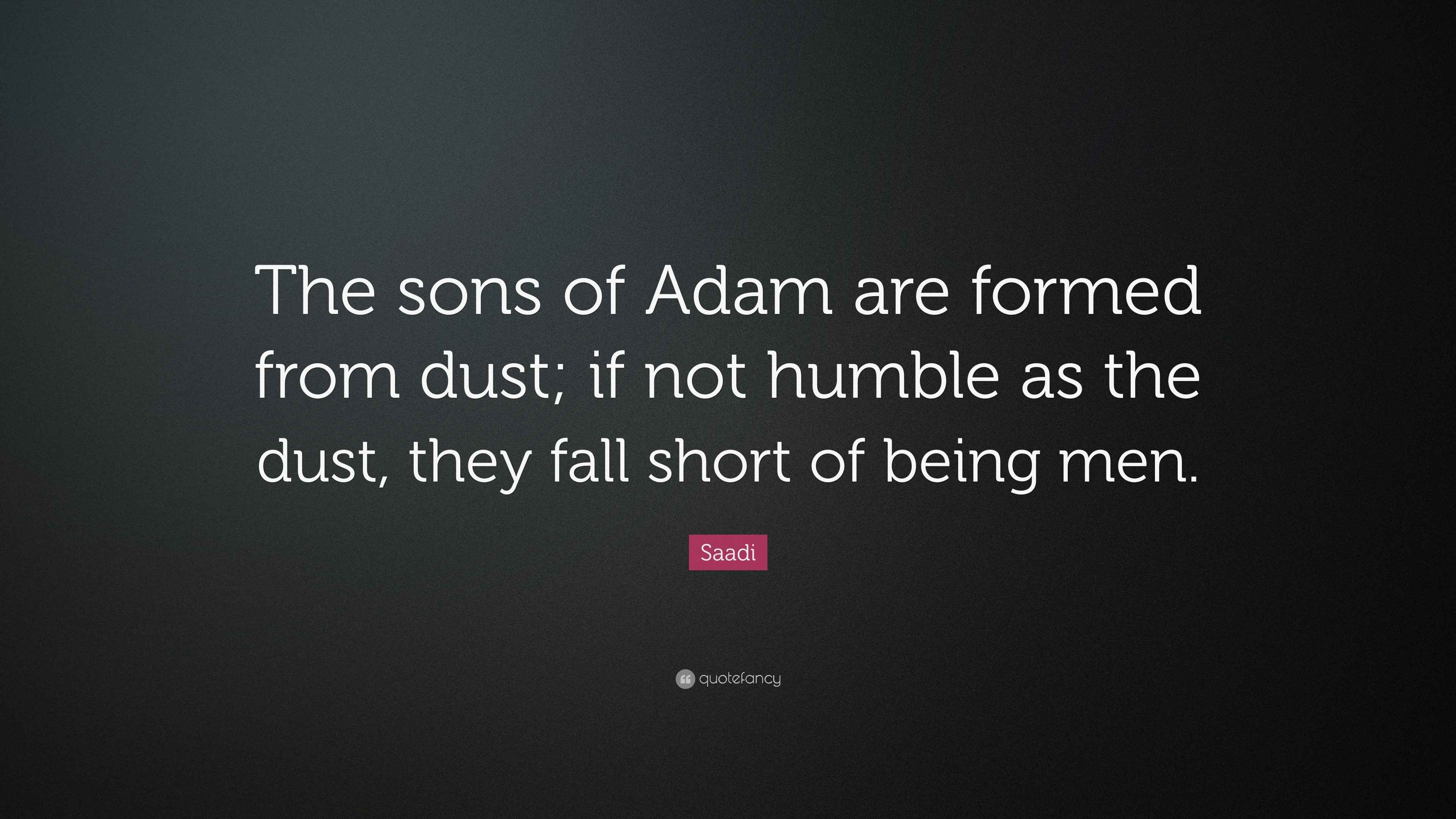 Saadi Quote: “The sons of Adam are formed from dust; if not humble as ...
