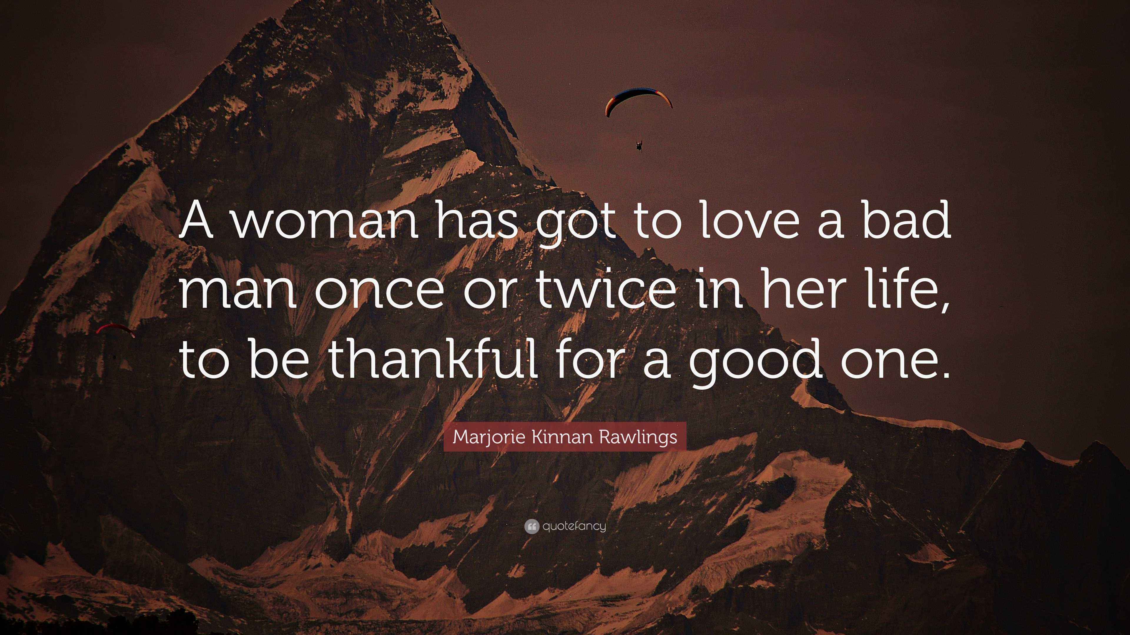 Marjorie Kinnan Rawlings Quote: “A woman has got to love a bad man once ...