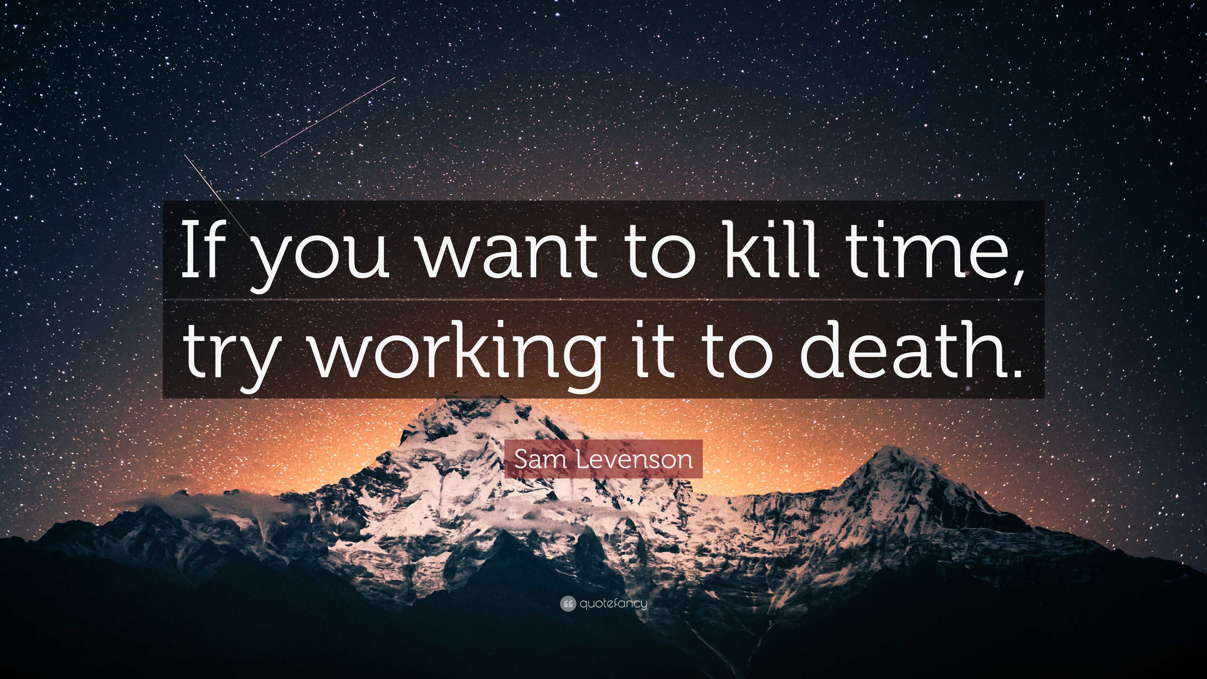 Sam Levenson Quote: “If you want to kill time, try working it to death.”