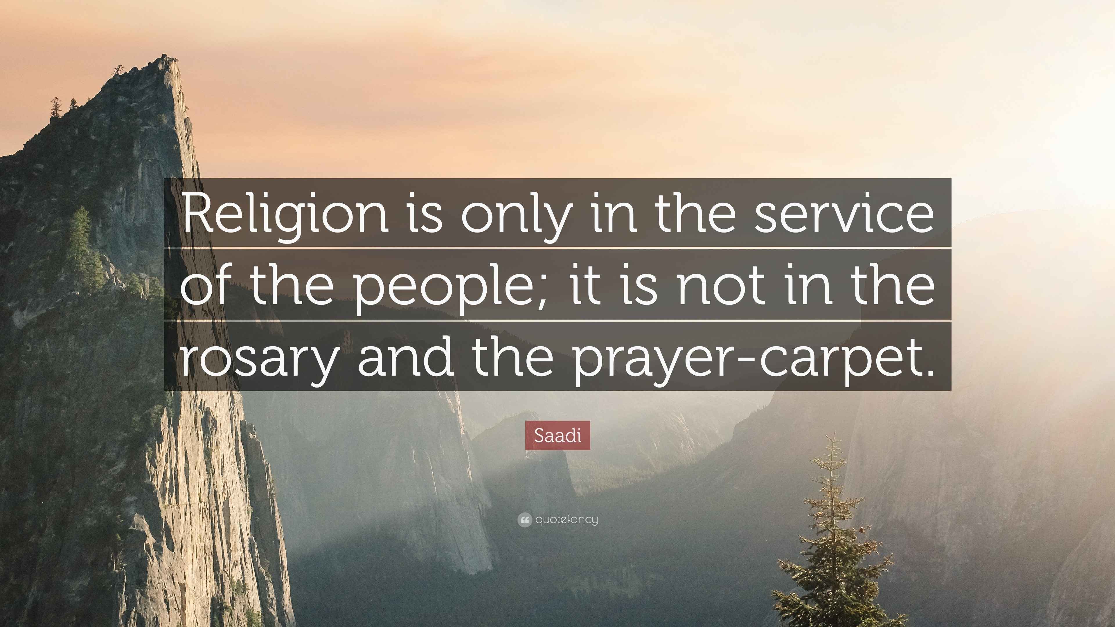 Saadi Quote: “Religion is only in the service of the people; it is not ...