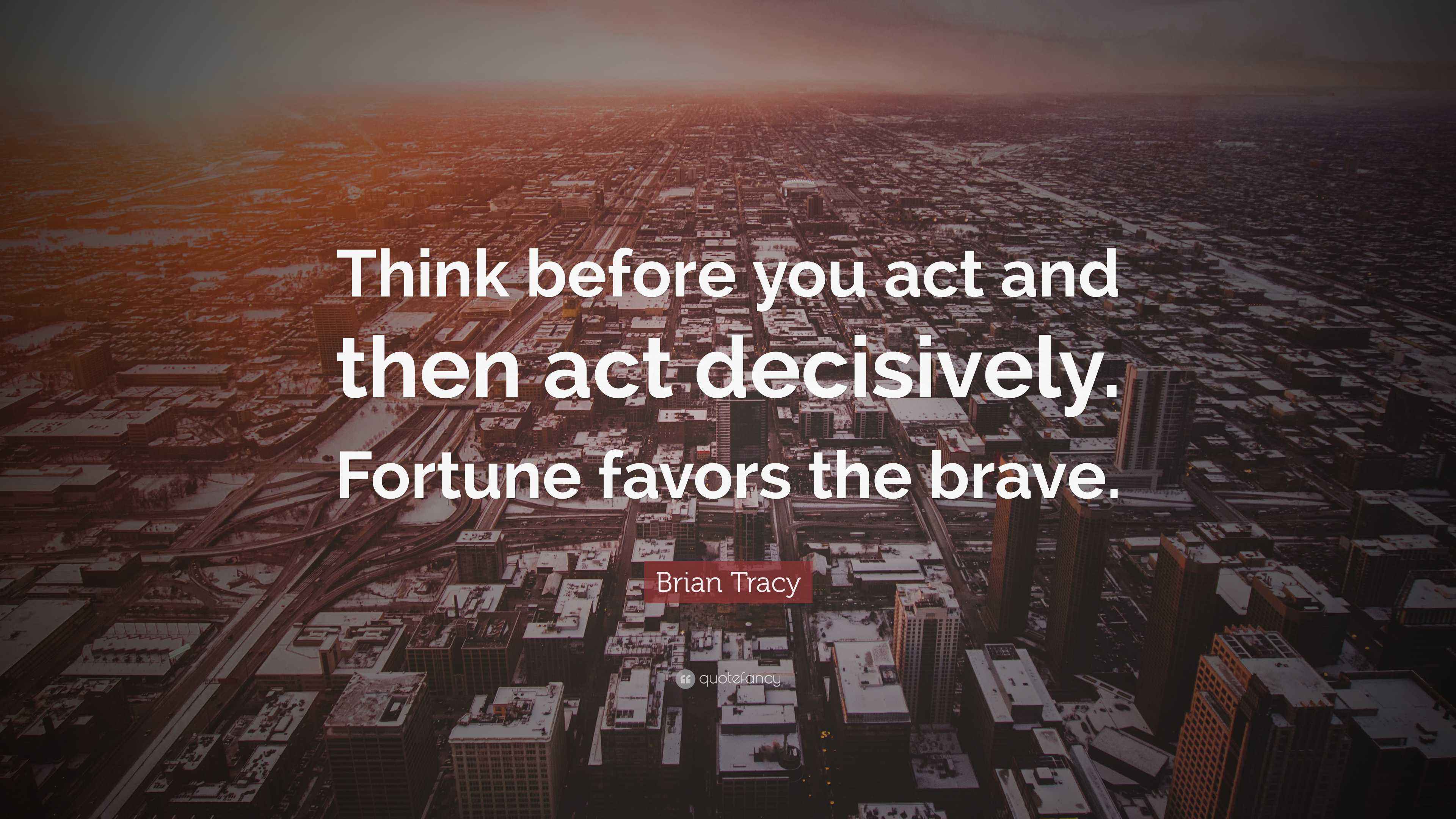 Brian Tracy Quote: “Think before you act and then act decisively ...