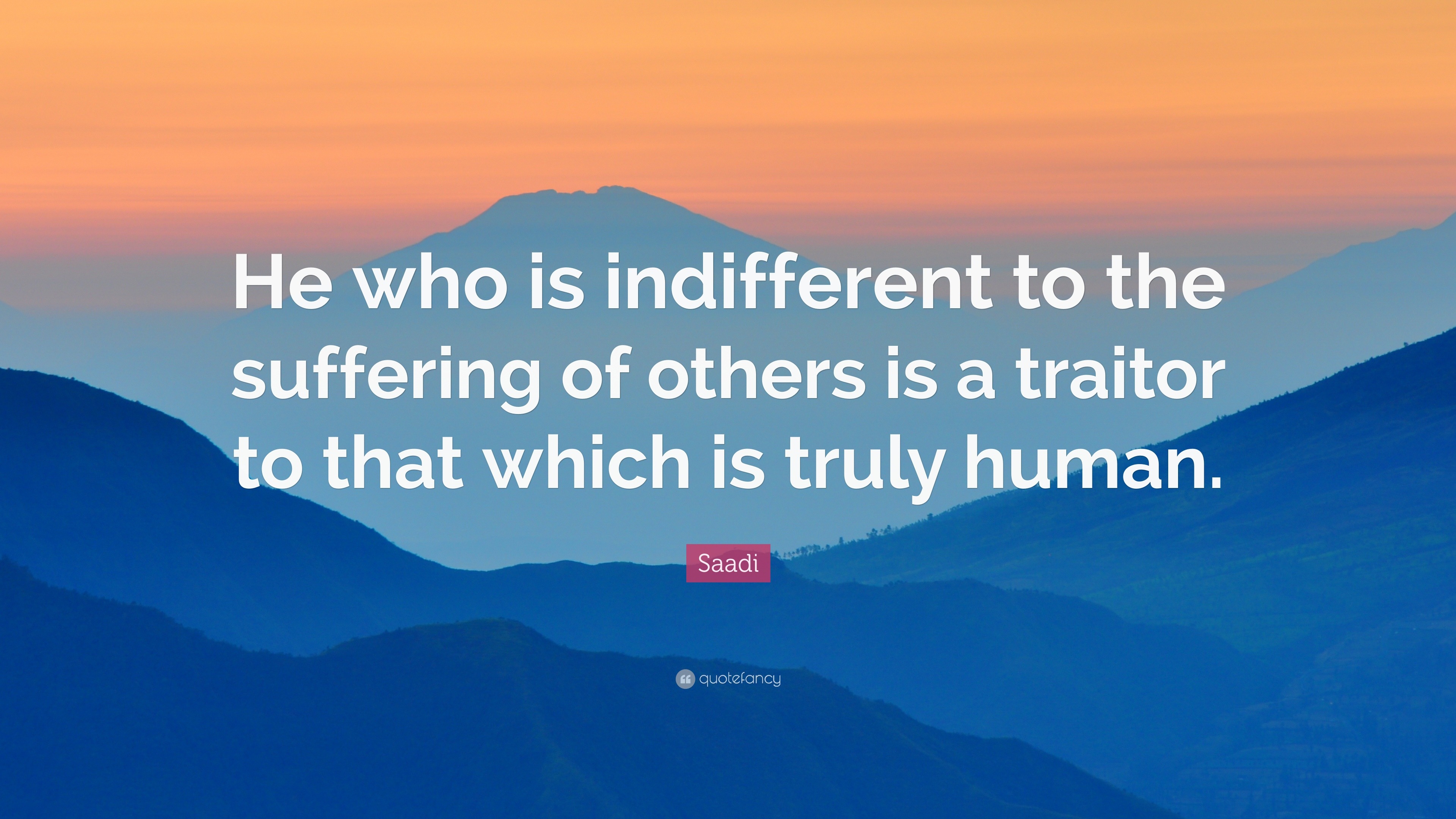 Saadi Quote: “He who is indifferent to the suffering of others is a ...