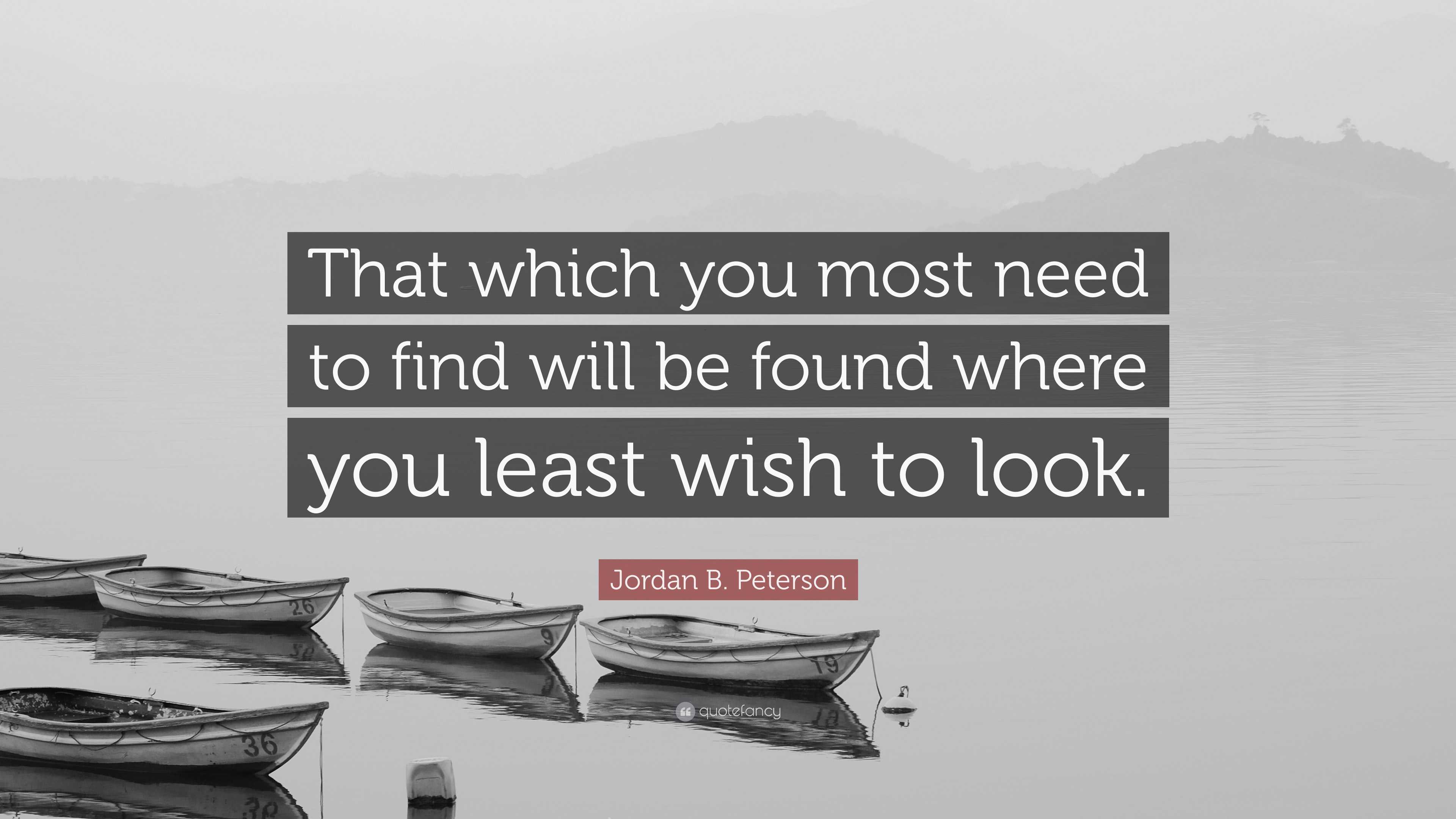 Jordan B. Peterson Quote: “That which you most need to find will be ...