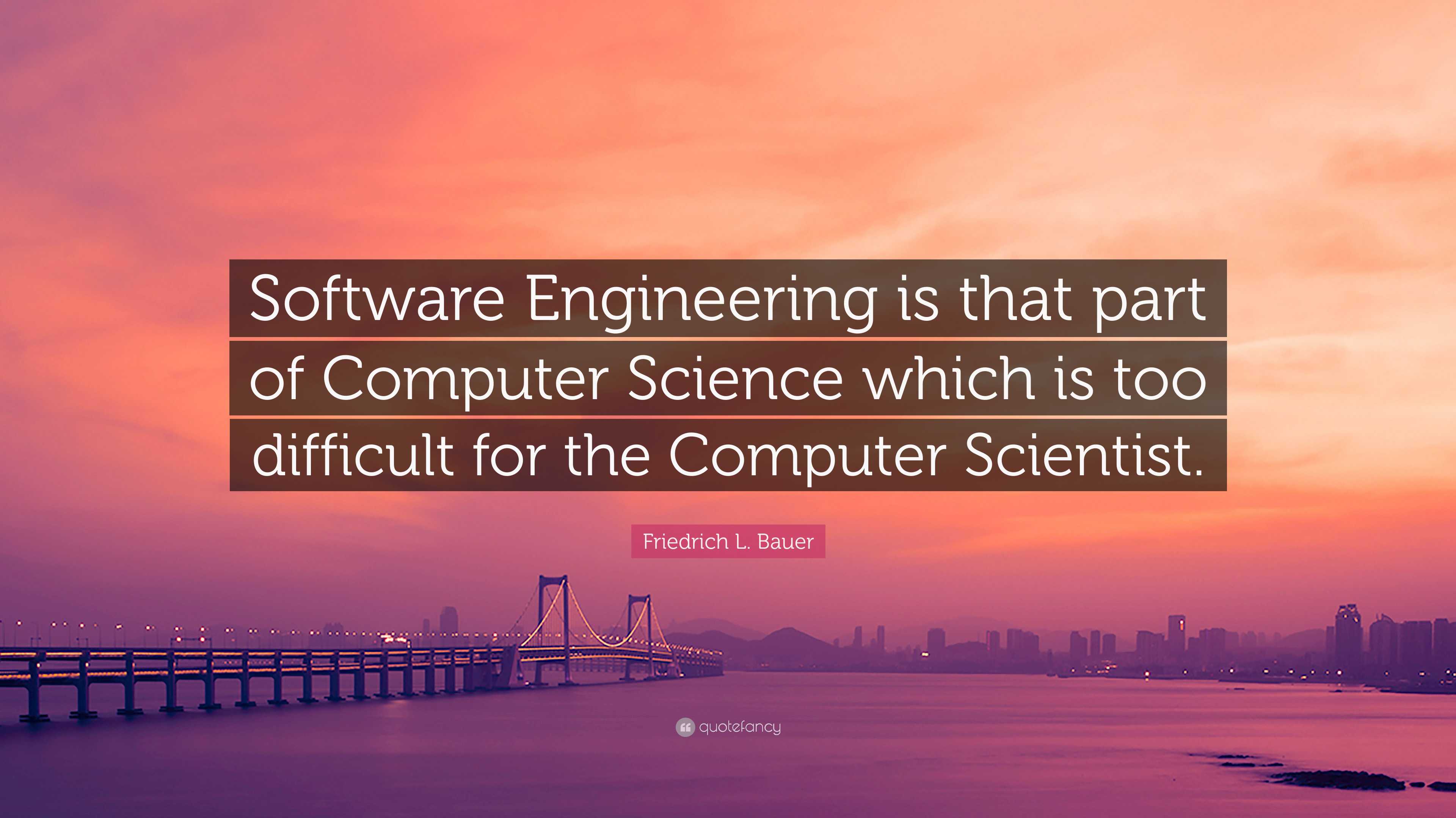 Friedrich L. Bauer Quote: “Software Engineering is that part of ...
