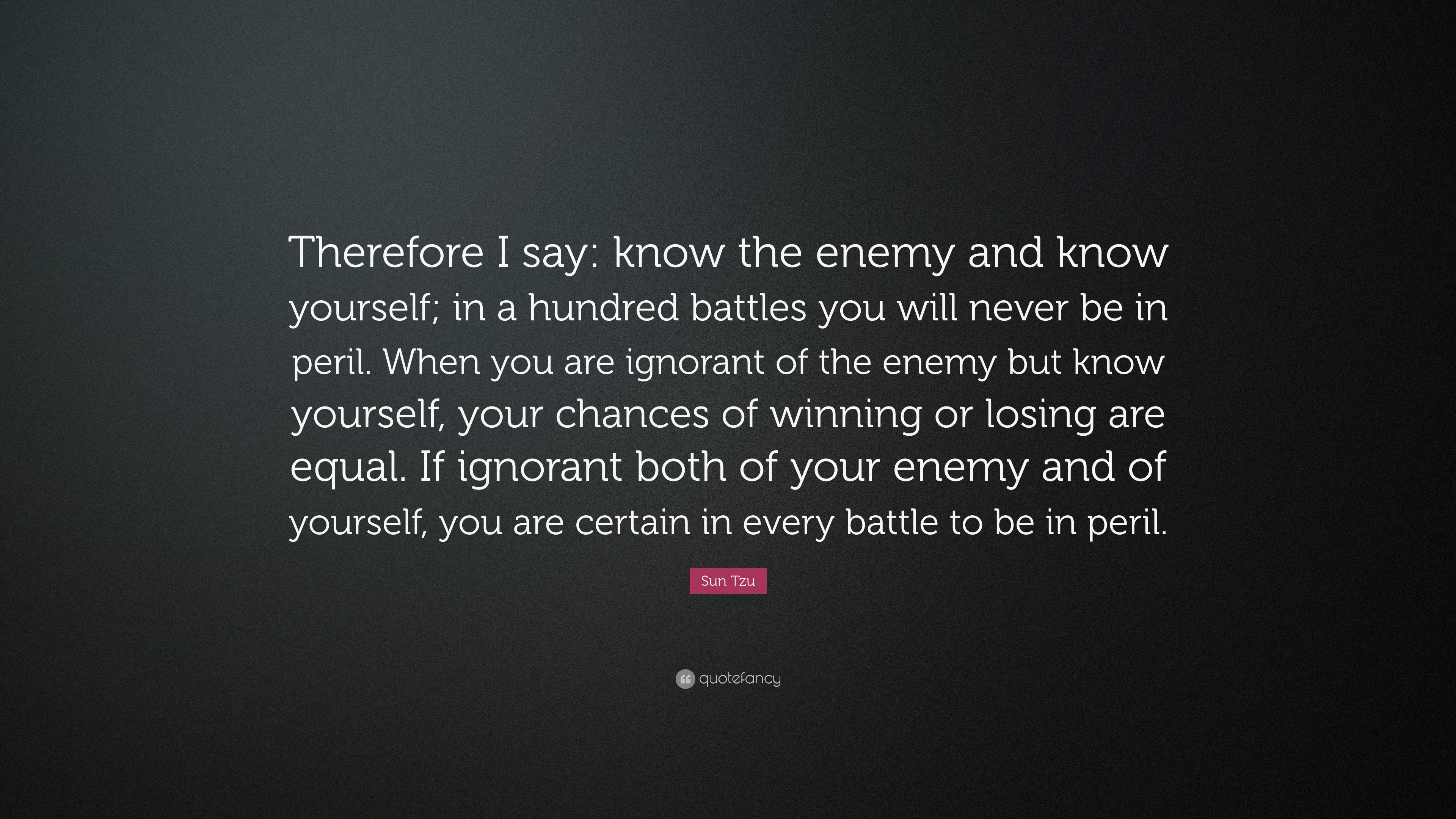 Sun Tzu Quote: “Therefore I say: know the enemy and know yourself; in a ...