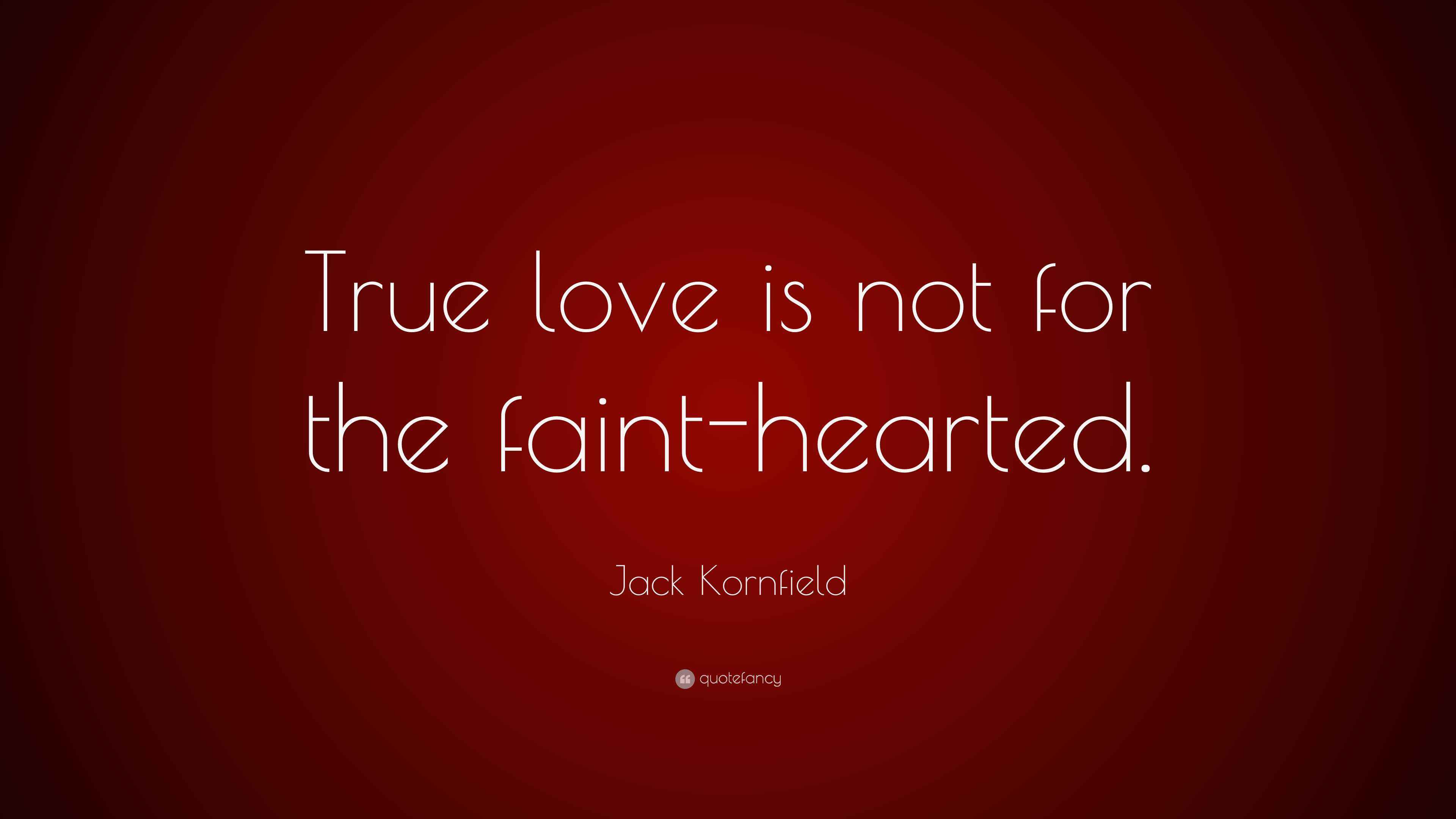 Jack Kornfield Quote: “True love is not for the faint-hearted.”