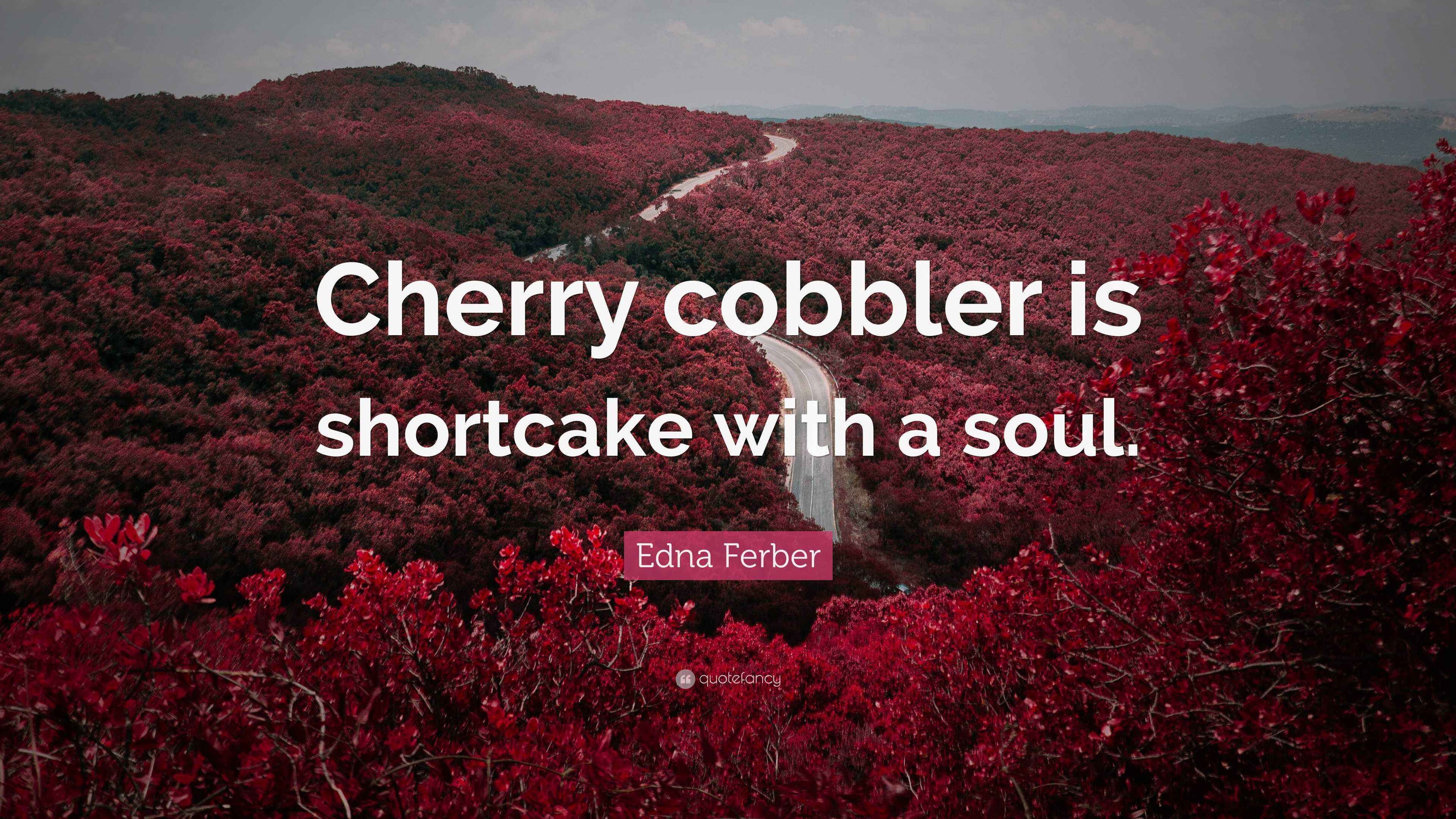 Edna Ferber Quote: “Cherry cobbler is shortcake with a soul.”