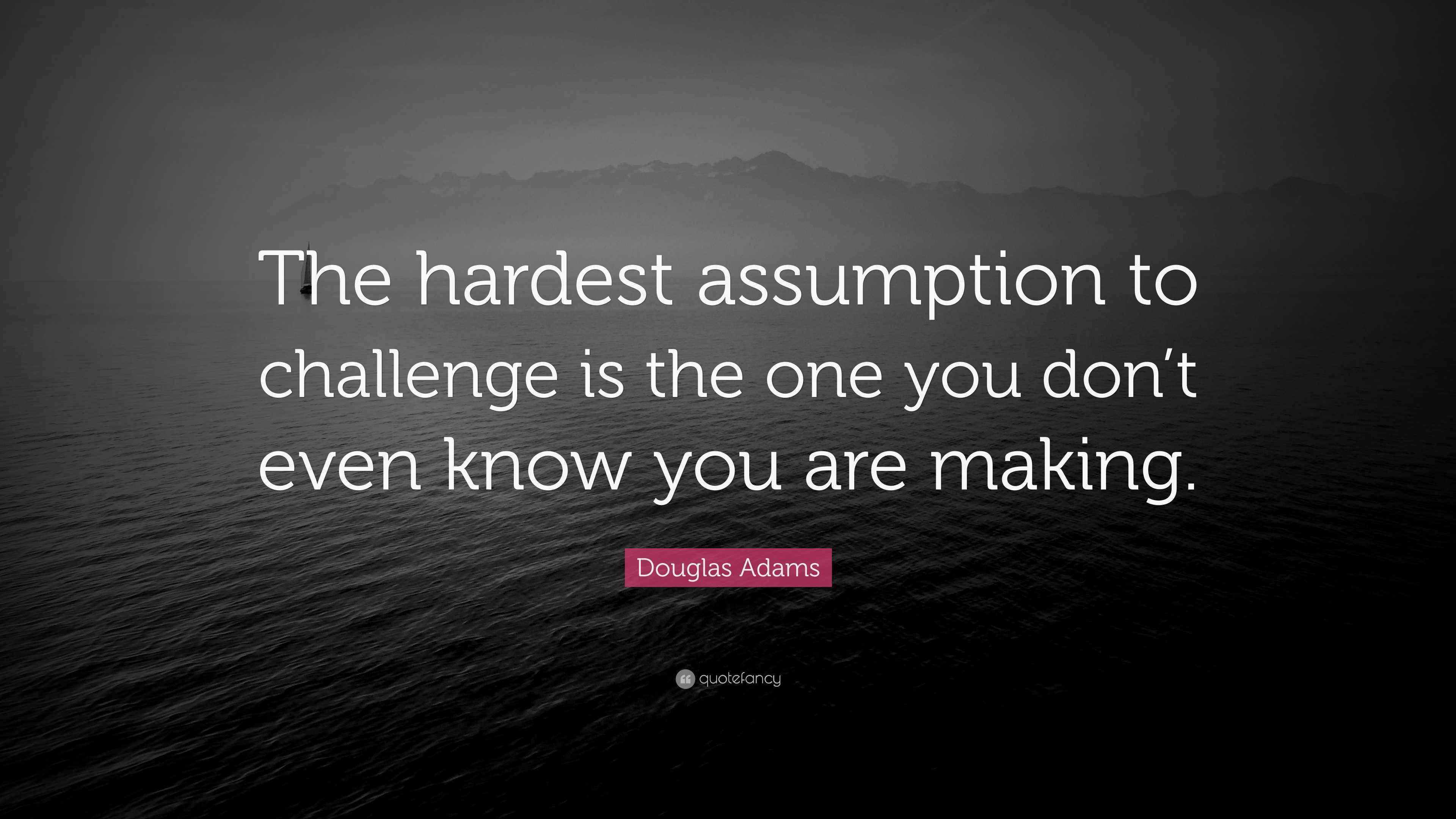 Douglas Adams Quote: “The hardest assumption to challenge is the one ...