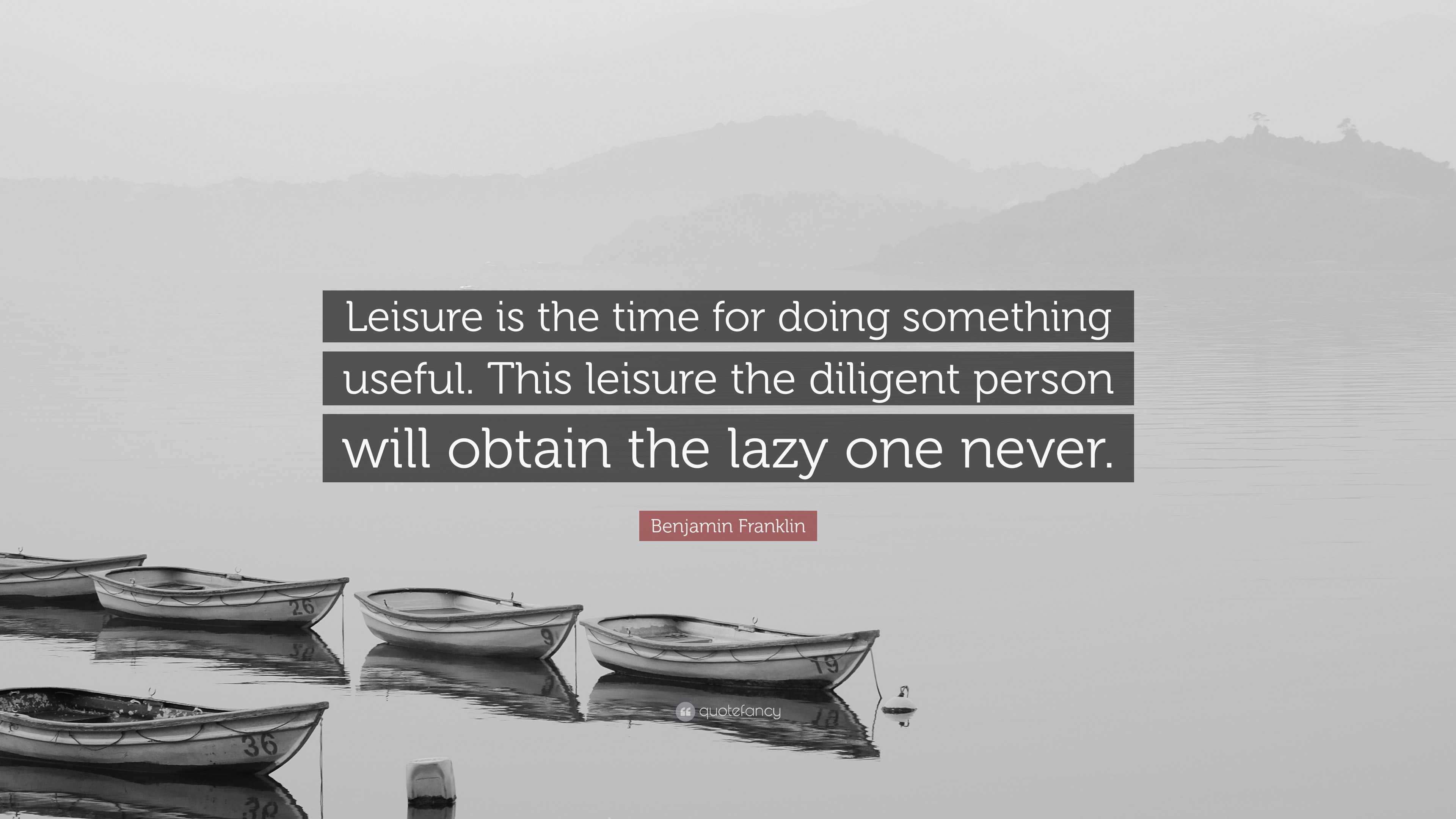 Benjamin Franklin Quote: “Leisure is the time for doing something ...
