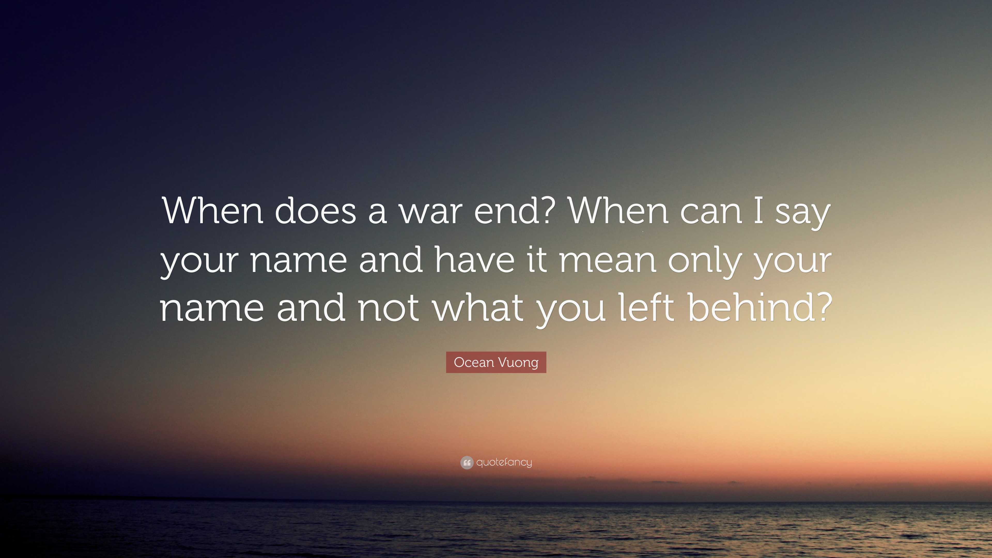Ocean Vuong Quote: “When does a war end? When can I say your name and ...