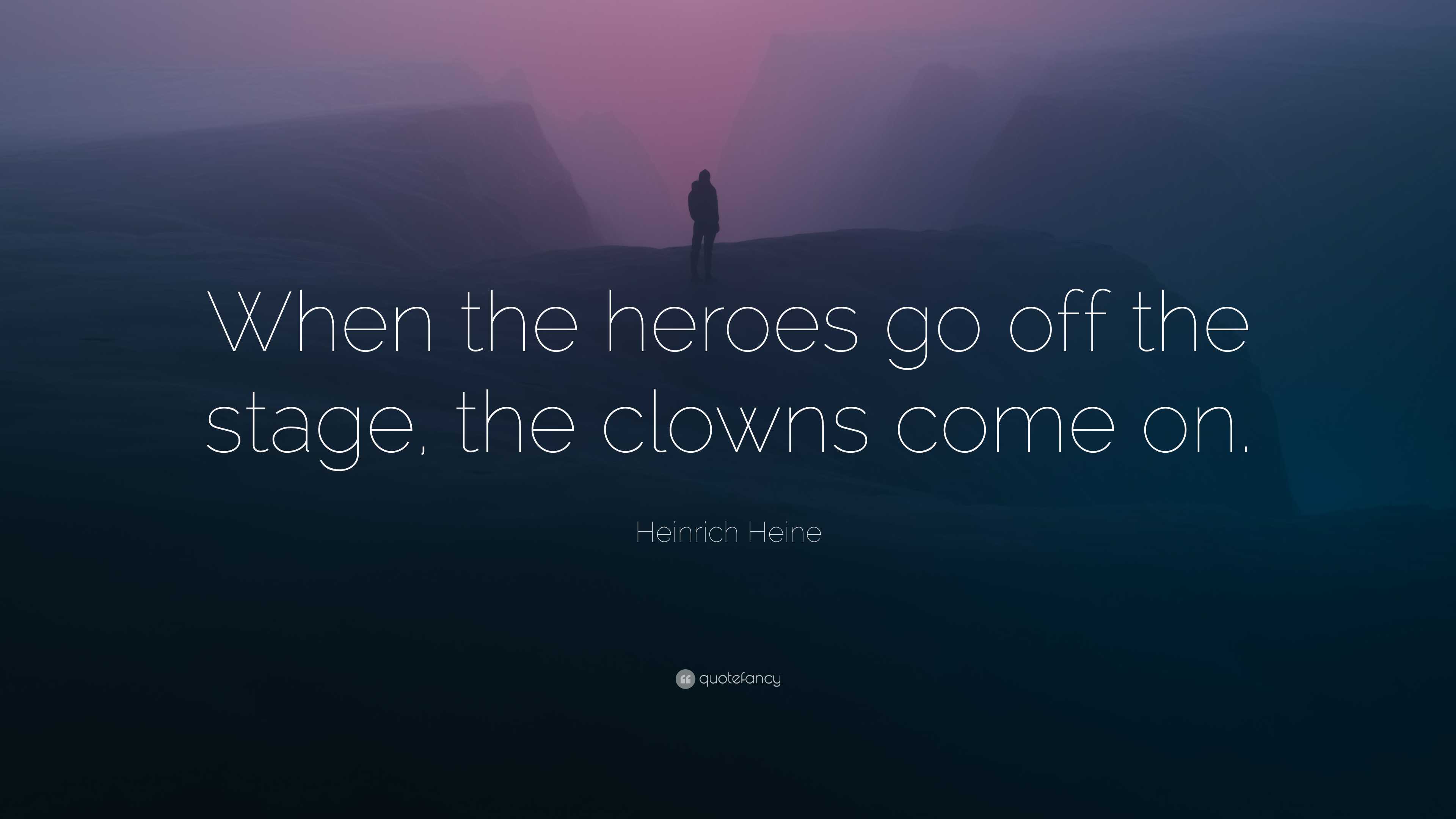Heinrich Heine Quote: “When the heroes go off the stage, the clowns ...
