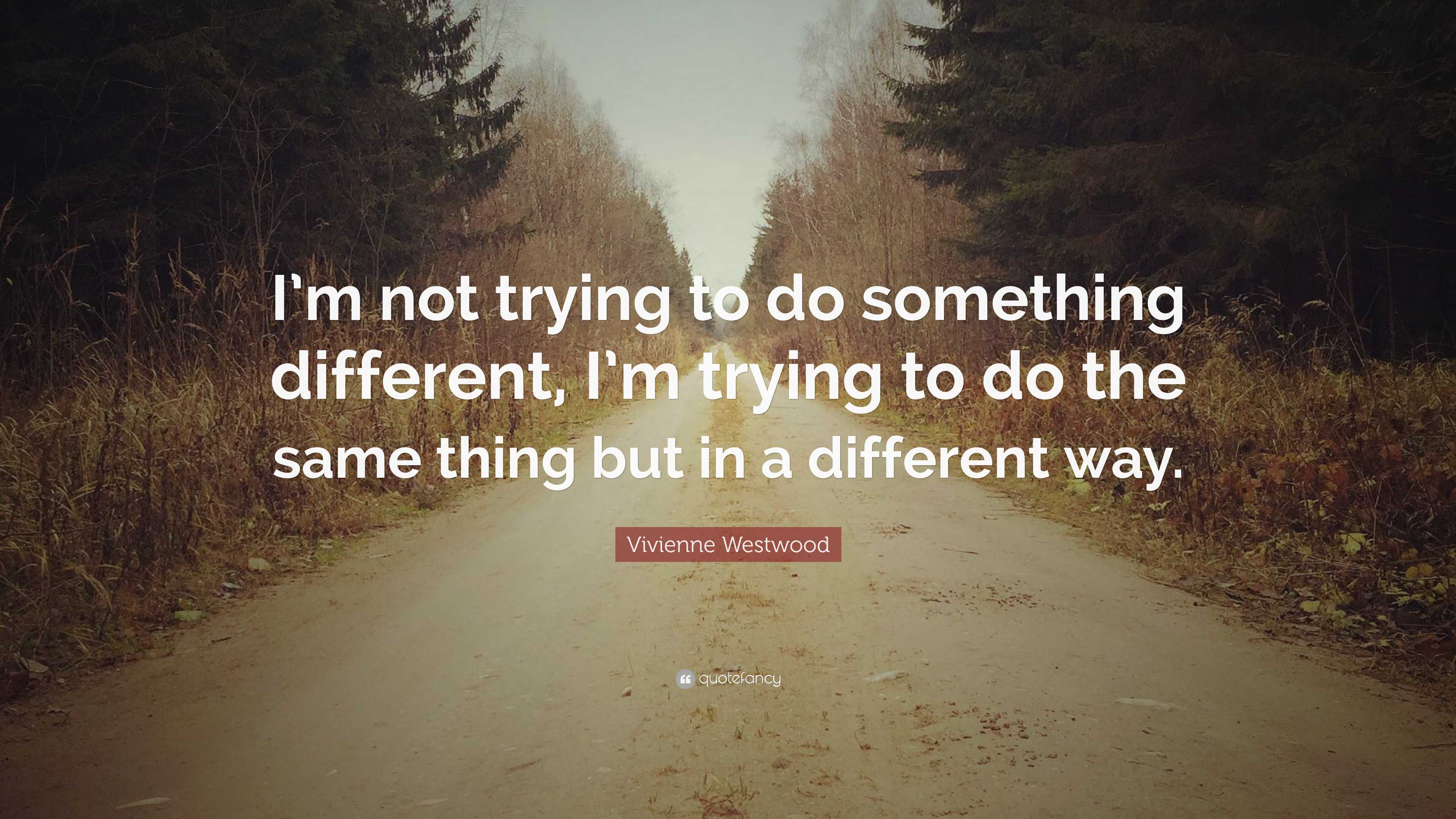 Vivienne Westwood Quote: “I’m not trying to do something different, I’m ...