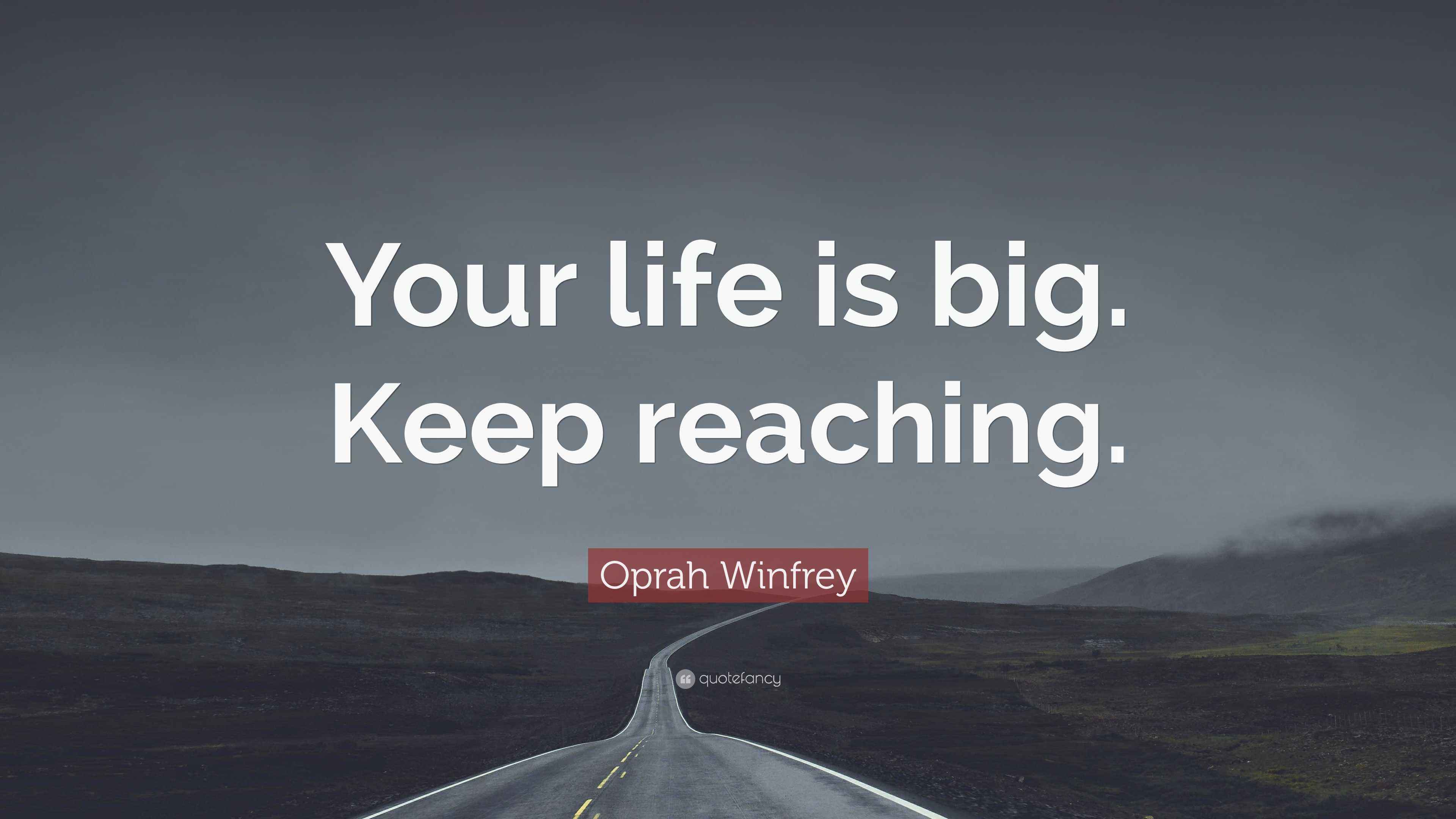 Oprah Winfrey Quote: “Your life is big. Keep reaching.”