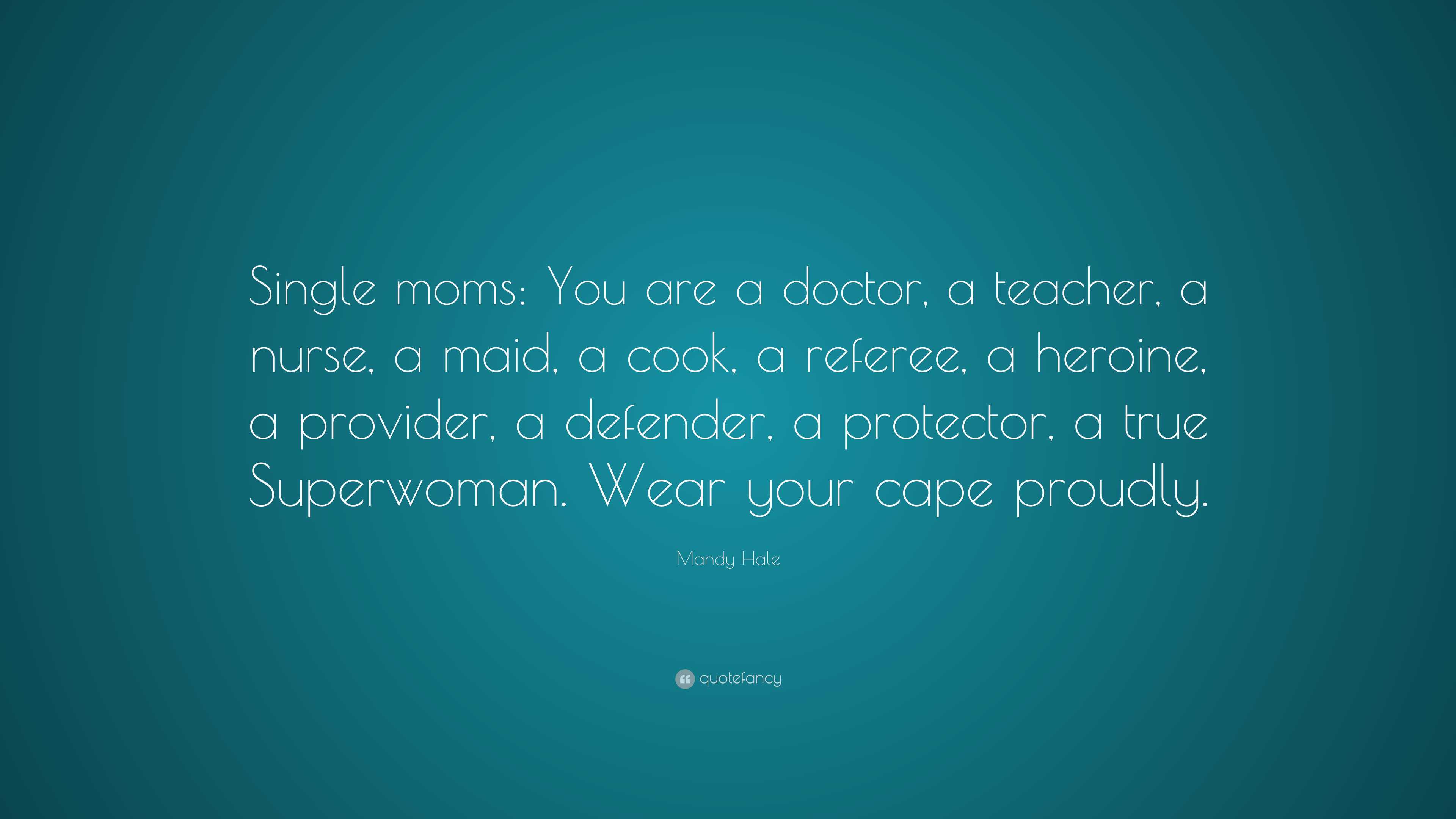 Mandy Hale Quote: “Single moms: You are a doctor, a teacher, a nurse, a ...